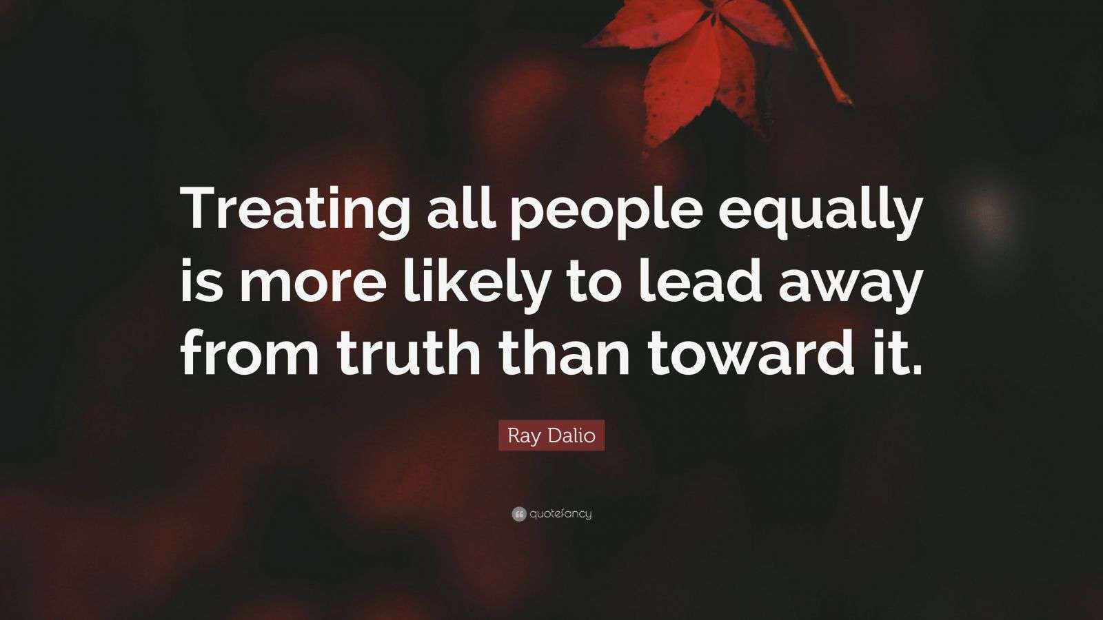 Ray Dalio Quote: “Treating all people equally is more likely to lead ...