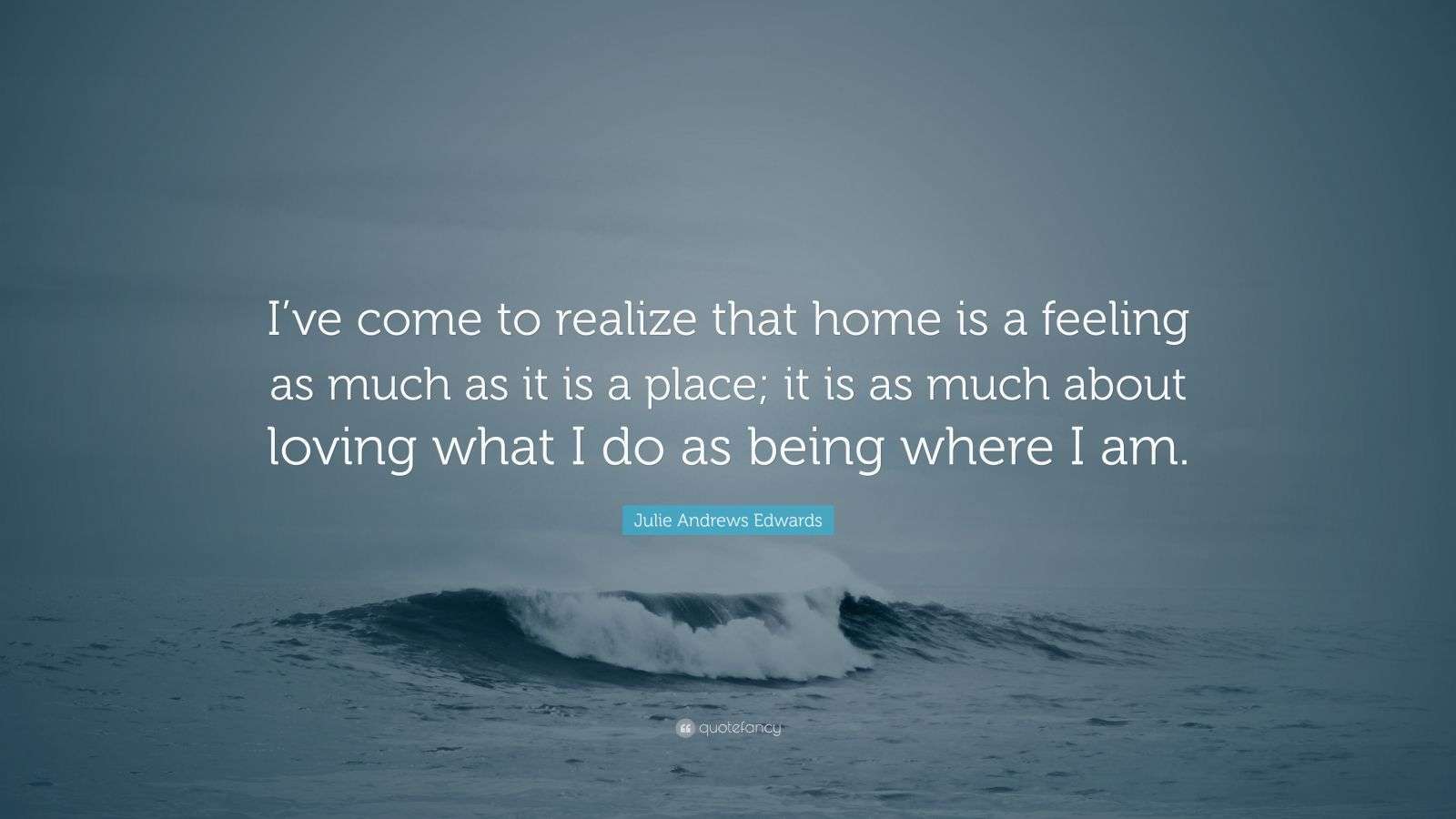 Julie Andrews Edwards Quote: “I’ve come to realize that home is a ...