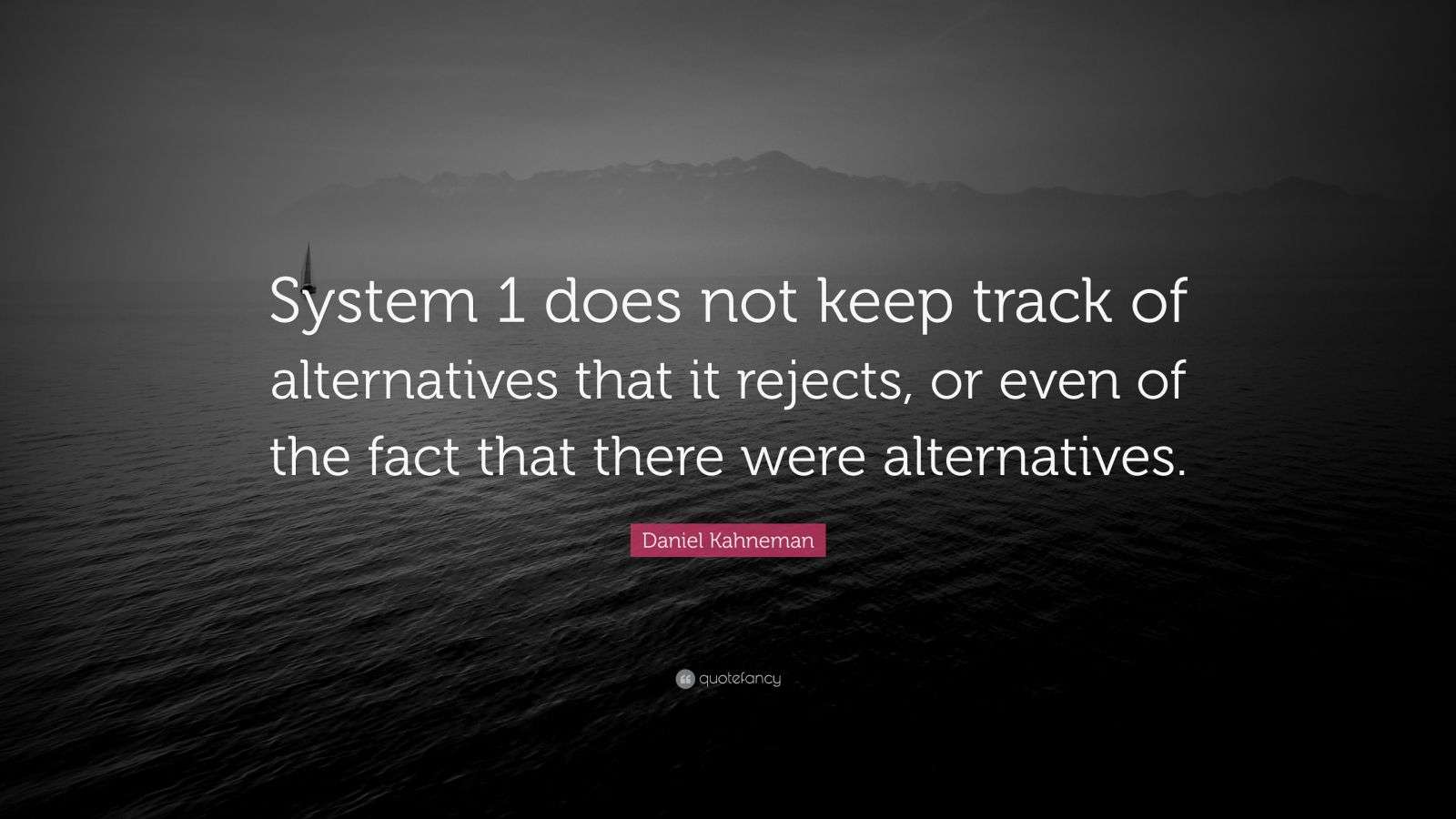 Daniel Kahneman Quote: “System 1 does not keep track of alternatives that it rejects, or even of ...
