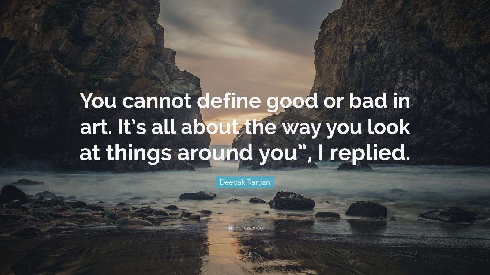 Deepak Ranjan Quote: “You cannot define good or bad in art. It’s all ...