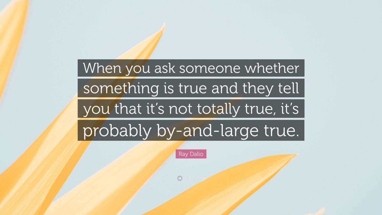 Ray Dalio Quote: “When you ask someone whether something is true and ...