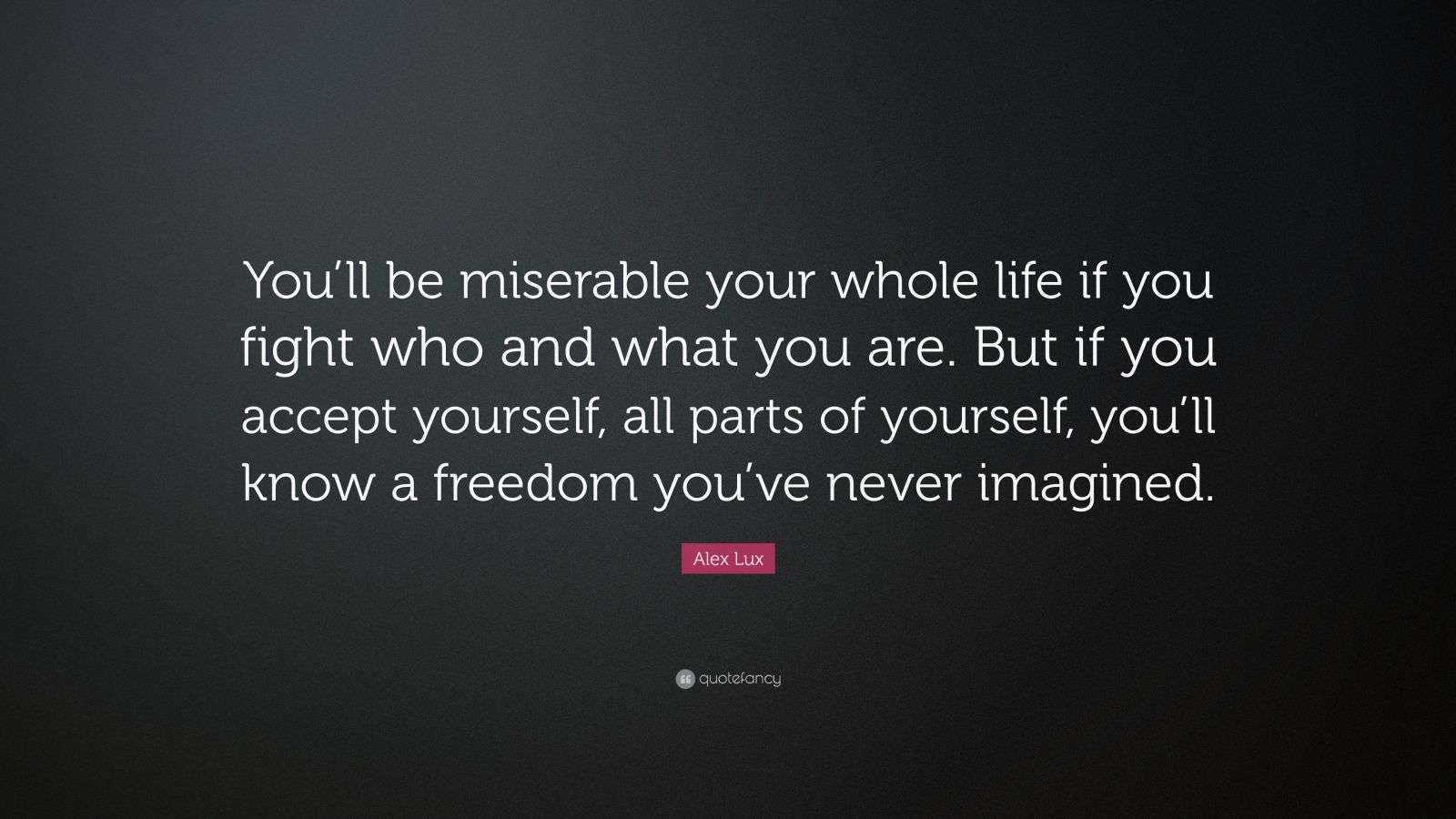 Alex Lux Quote: “You’ll be miserable your whole life if you fight who ...