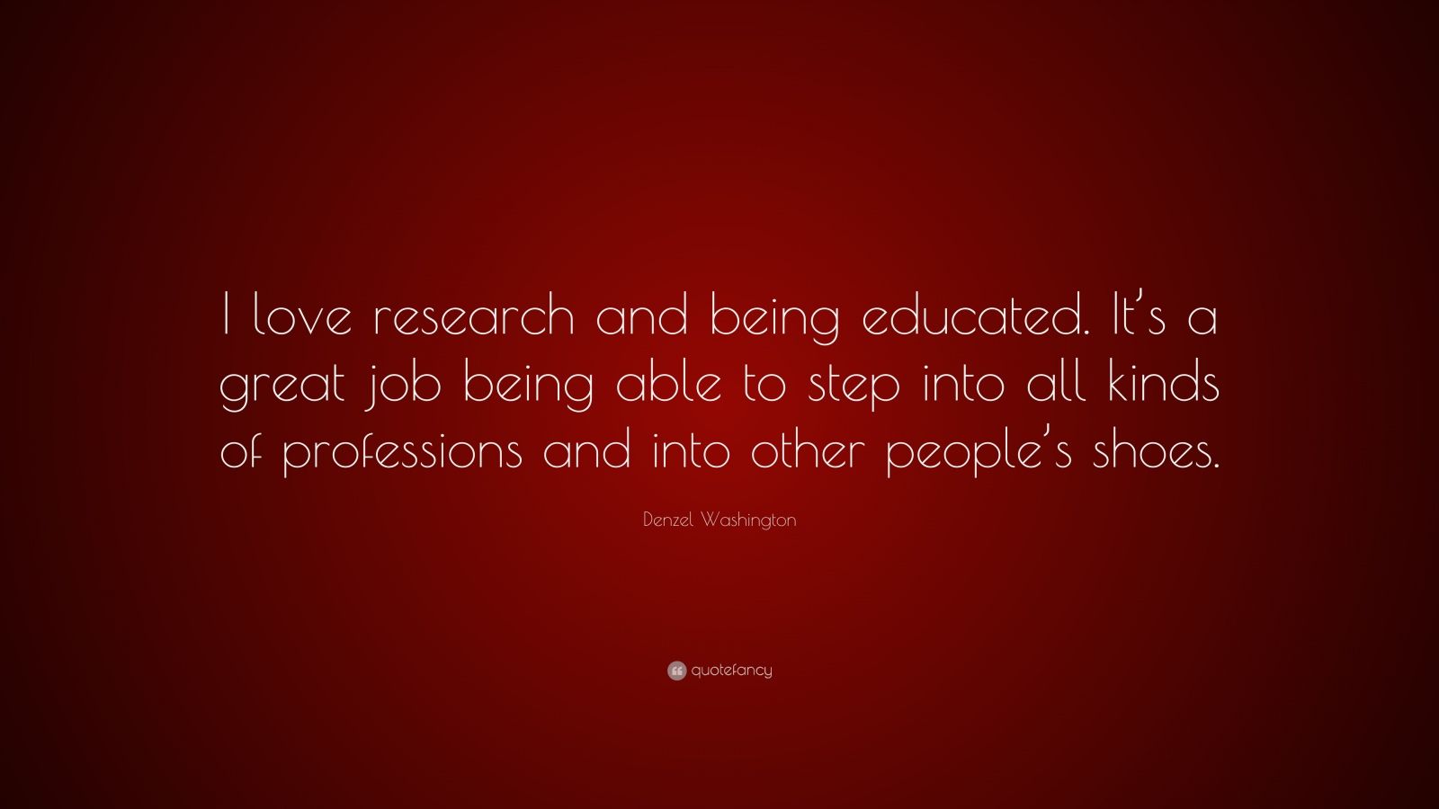 Denzel Washington Quote: “I love research and being educated. It’s a ...