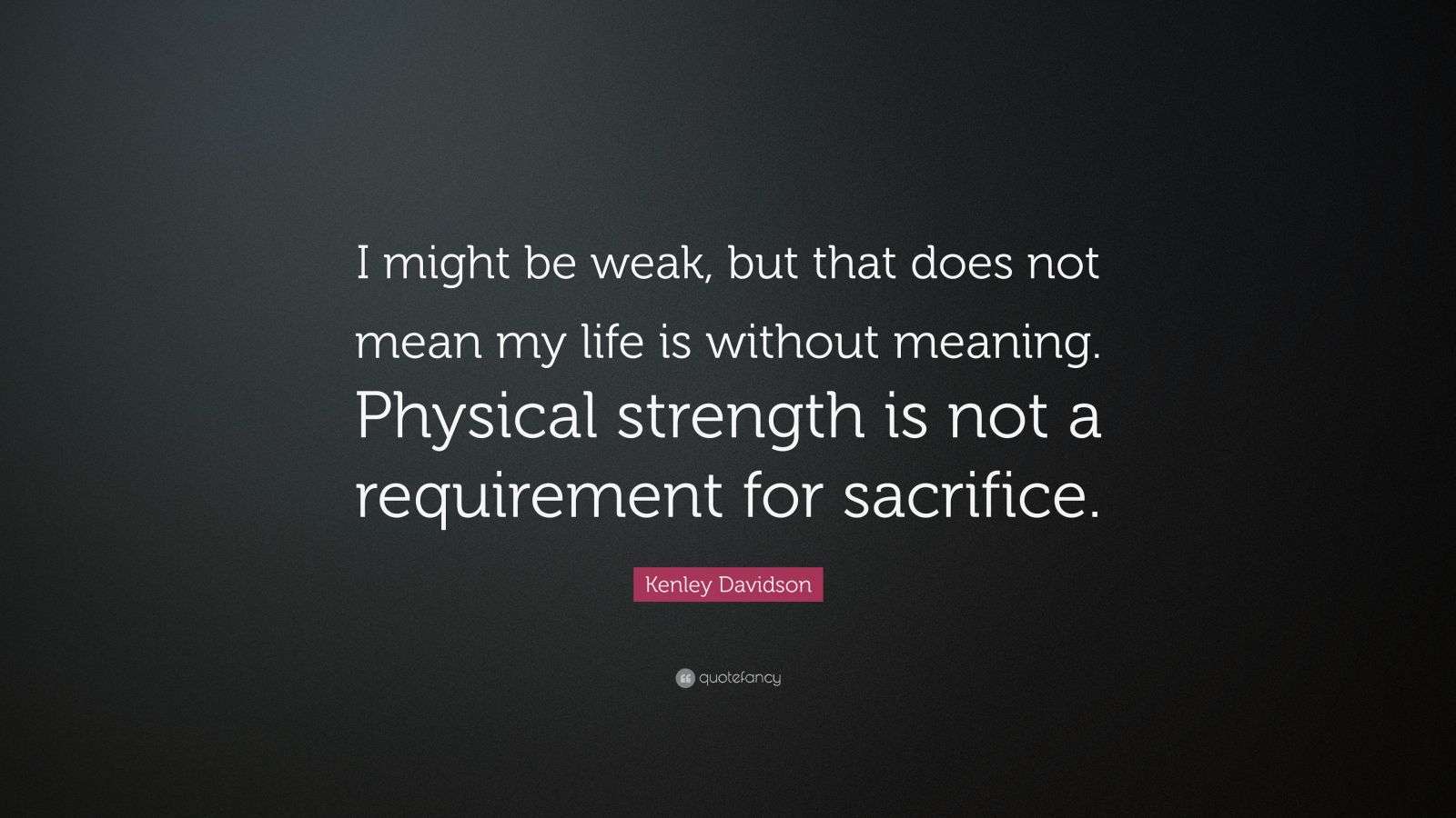 Kenley Davidson Quote: “I might be weak, but that does not mean my life ...