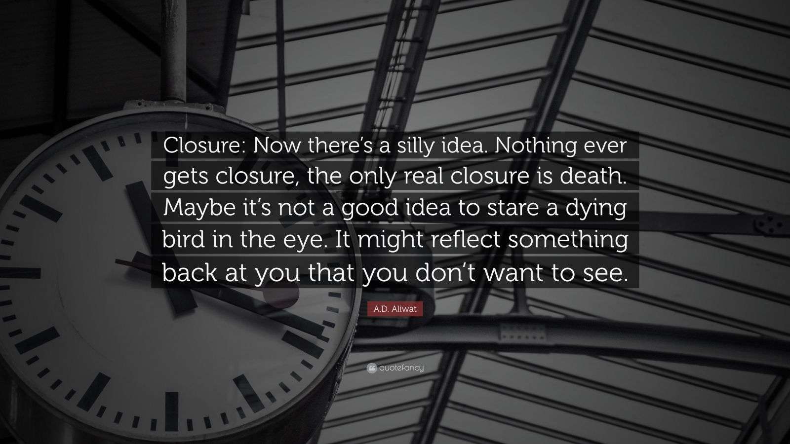 A.D. Aliwat Quote: “Closure: Now there’s a silly idea. Nothing ever ...