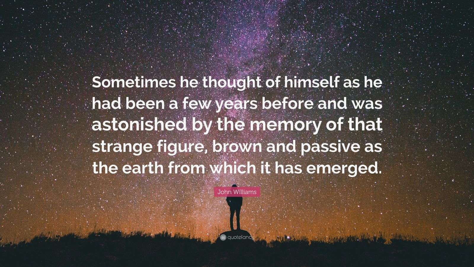John Williams Quote: “Sometimes he thought of himself as he had been a ...