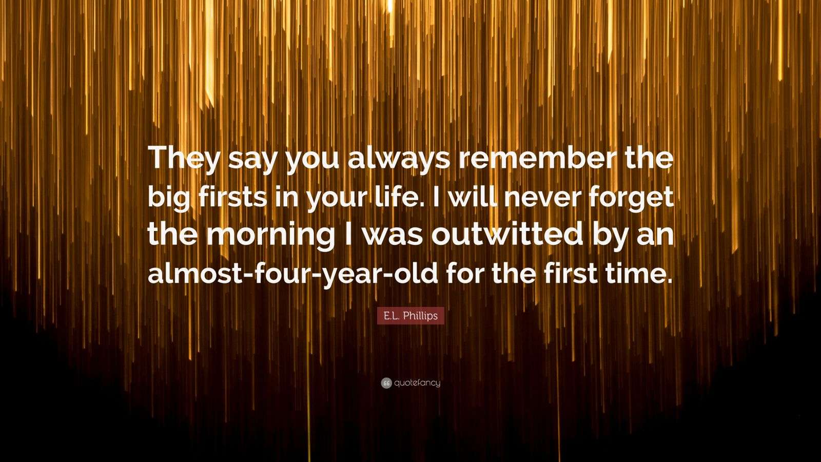 E.L. Phillips Quote: “They say you always remember the big firsts in ...