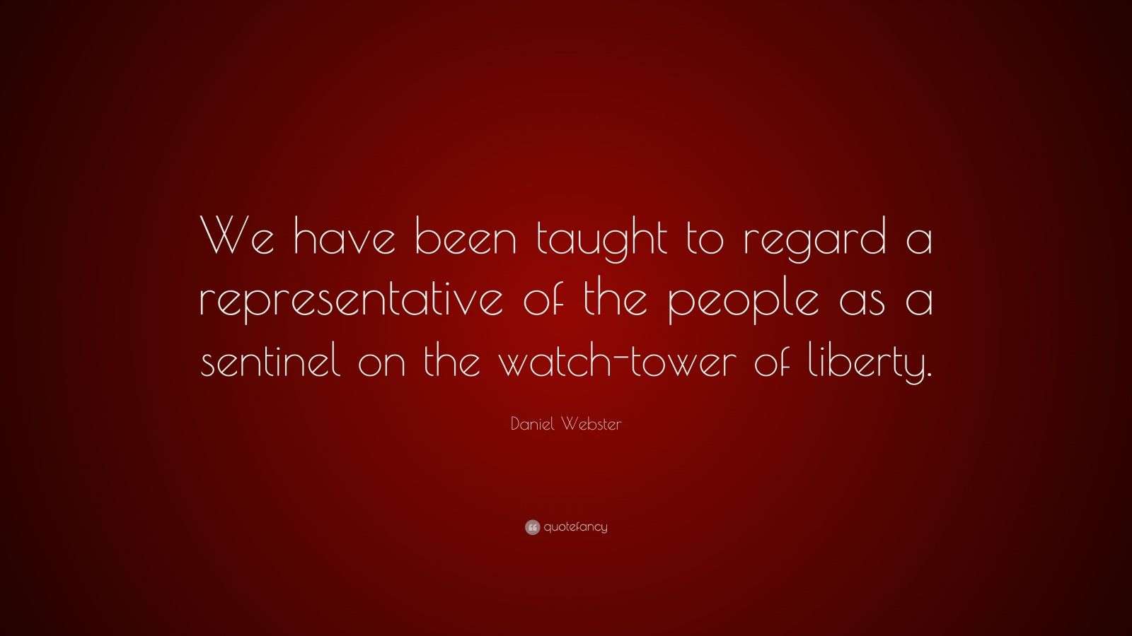 Daniel Webster Quote: “We have been taught to regard a representative ...