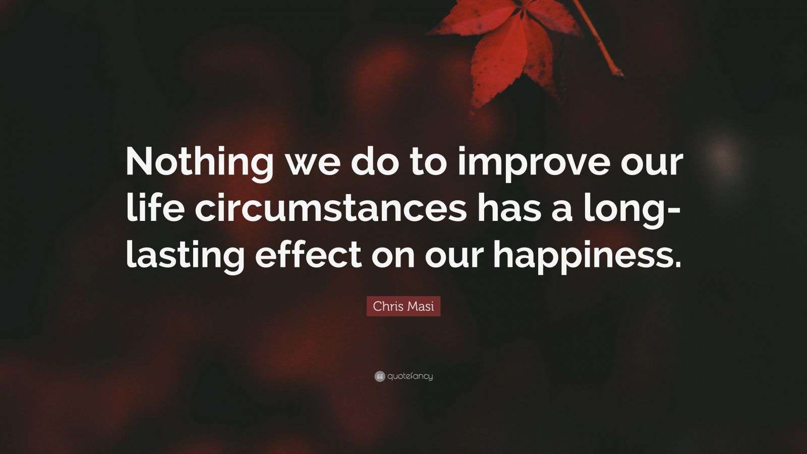 Chris Masi Quote: “Nothing we do to improve our life circumstances has ...