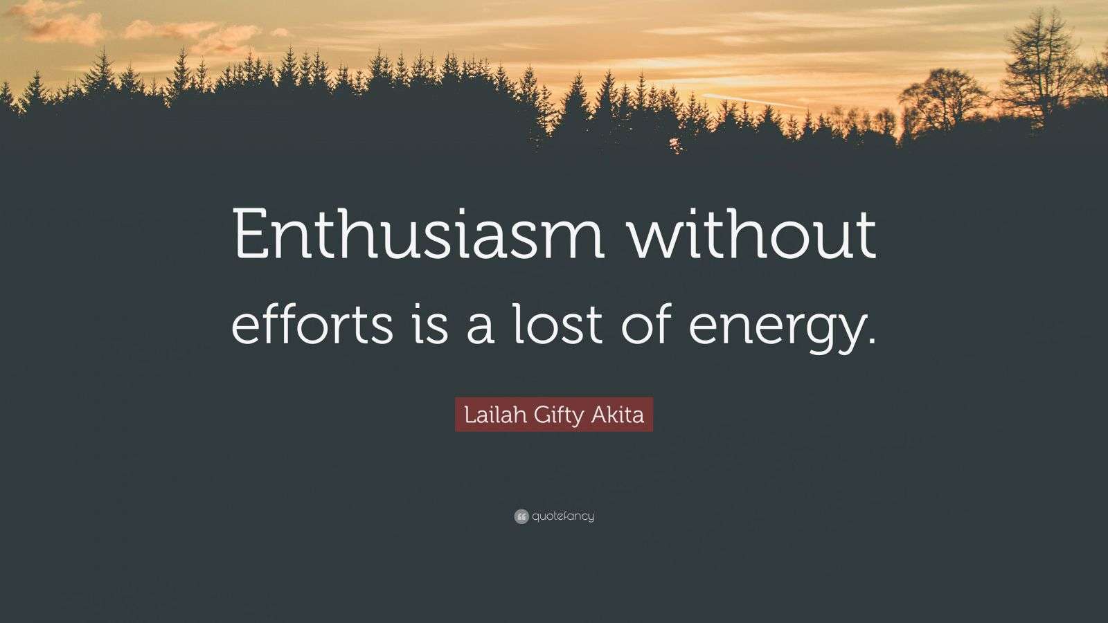 Lailah Gifty Akita Quote: “Enthusiasm without efforts is a lost of energy.”