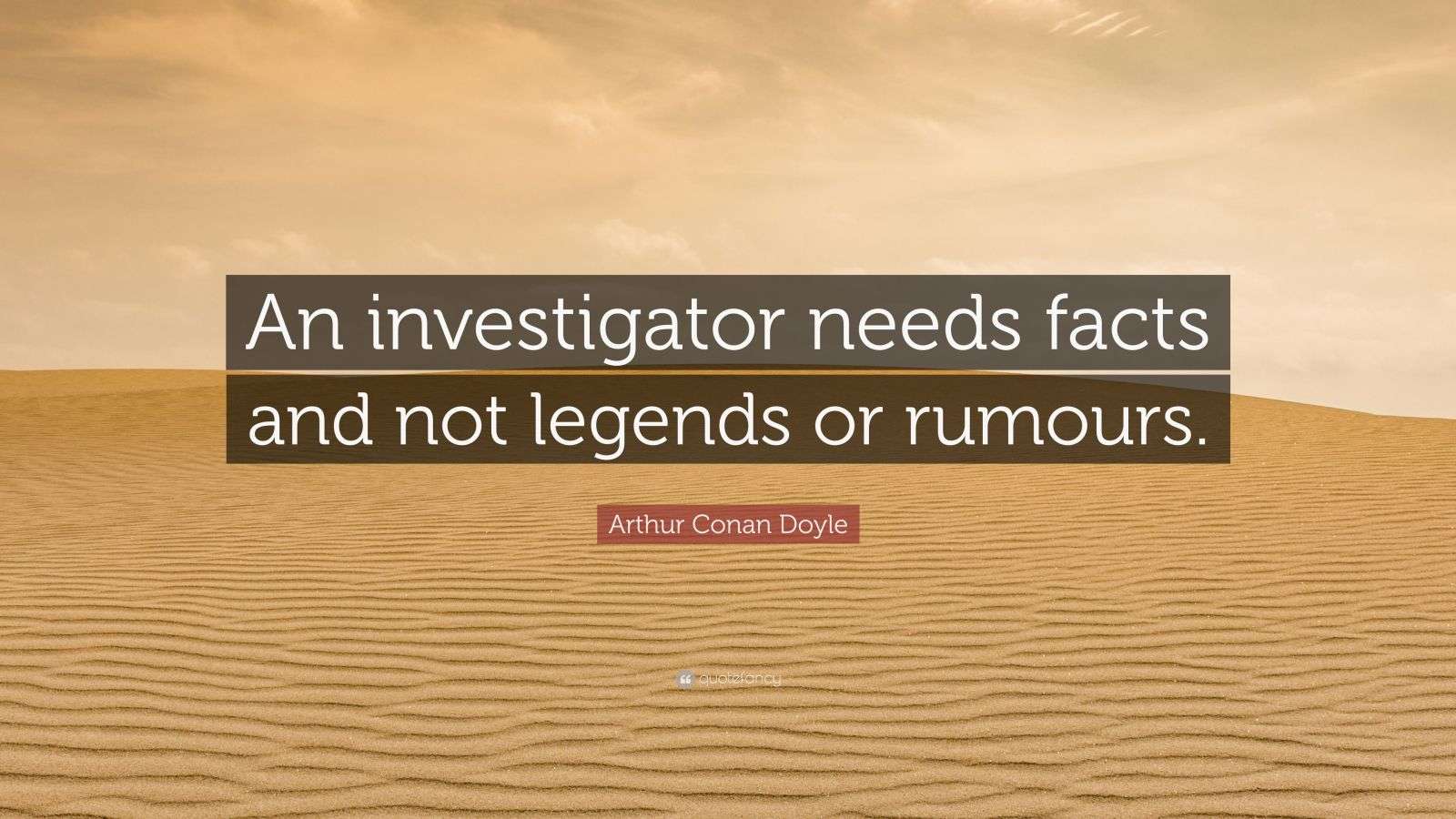 Arthur Conan Doyle Quote: “An investigator needs facts and not legends ...