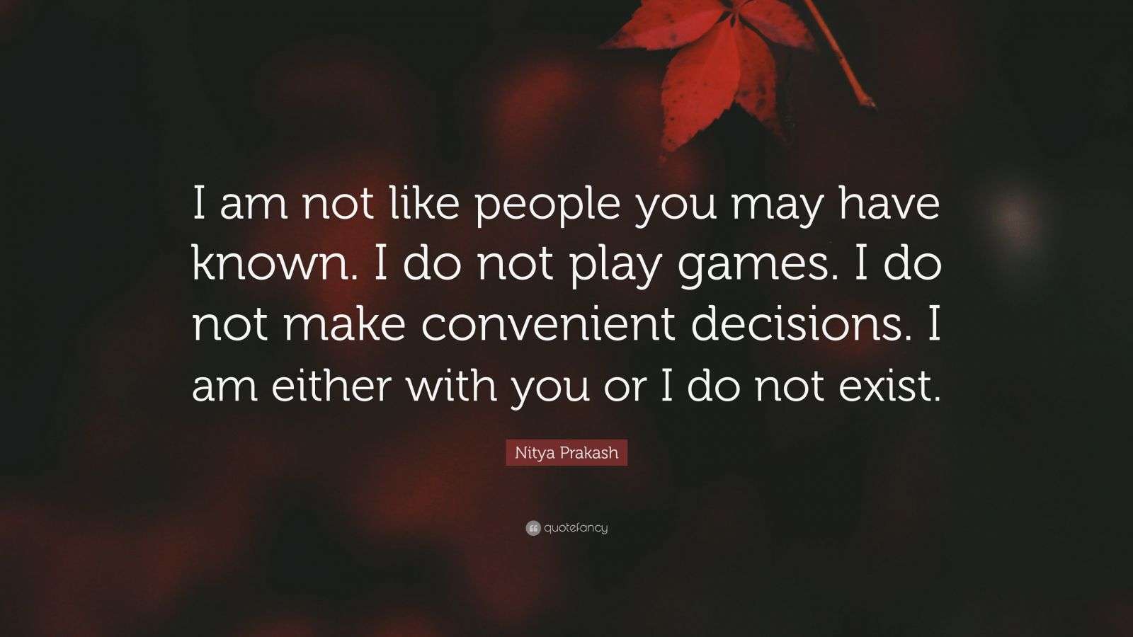 Nitya Prakash Quote: “I am not like people you may have known. I do not ...