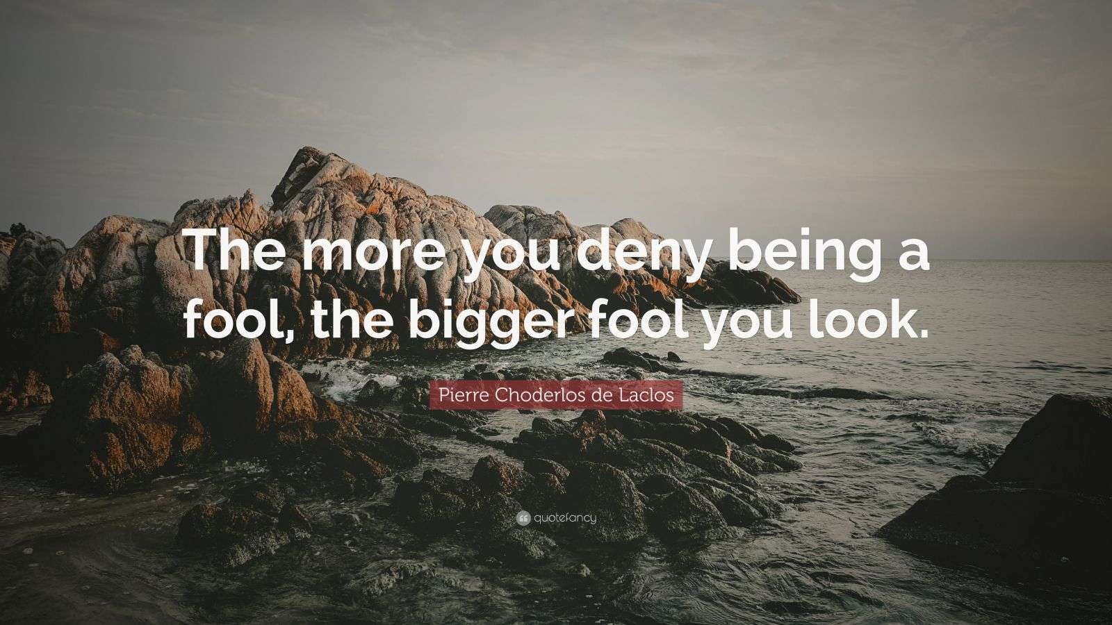 Pierre Choderlos de Laclos Quote: “The more you deny being a fool, the ...