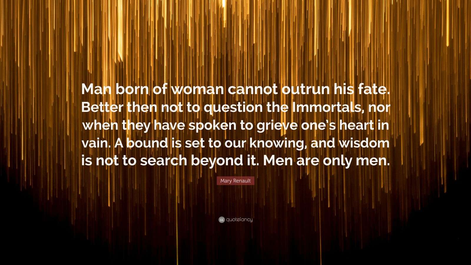 Mary Renault Quote: “Man born of woman cannot outrun his fate. Better ...
