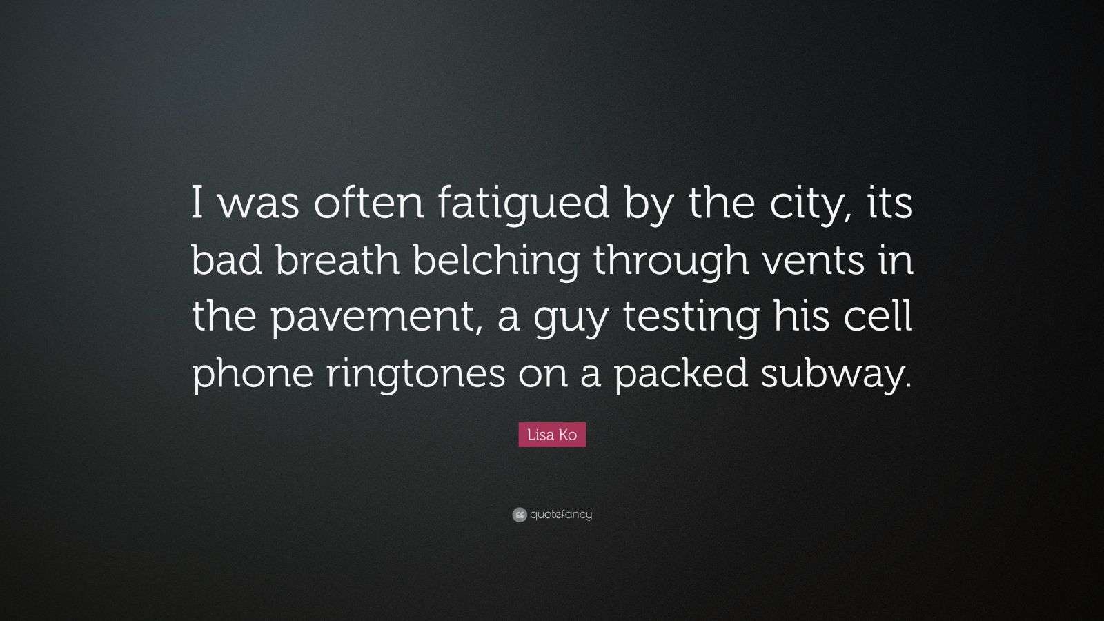 Lisa Ko Quote: “I was often fatigued by the city, its bad breath ...