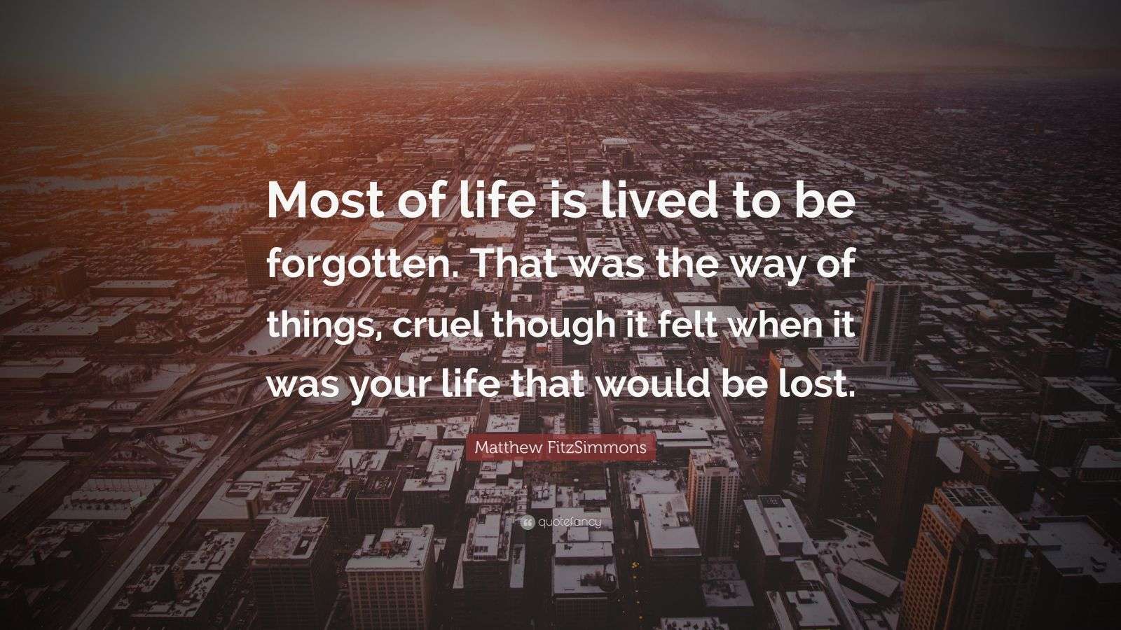 Matthew FitzSimmons Quote: “Most of life is lived to be forgotten. That ...