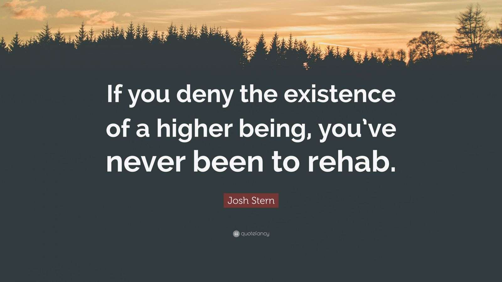 Josh Stern Quote: “If you deny the existence of a higher being, you’ve ...