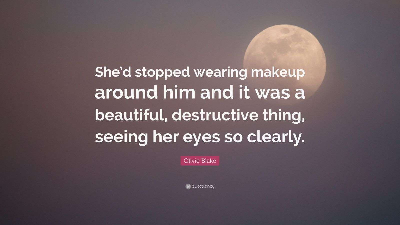 Olivie Blake Quote: “She’d stopped wearing makeup around him and it was a beautiful, destructive ...
