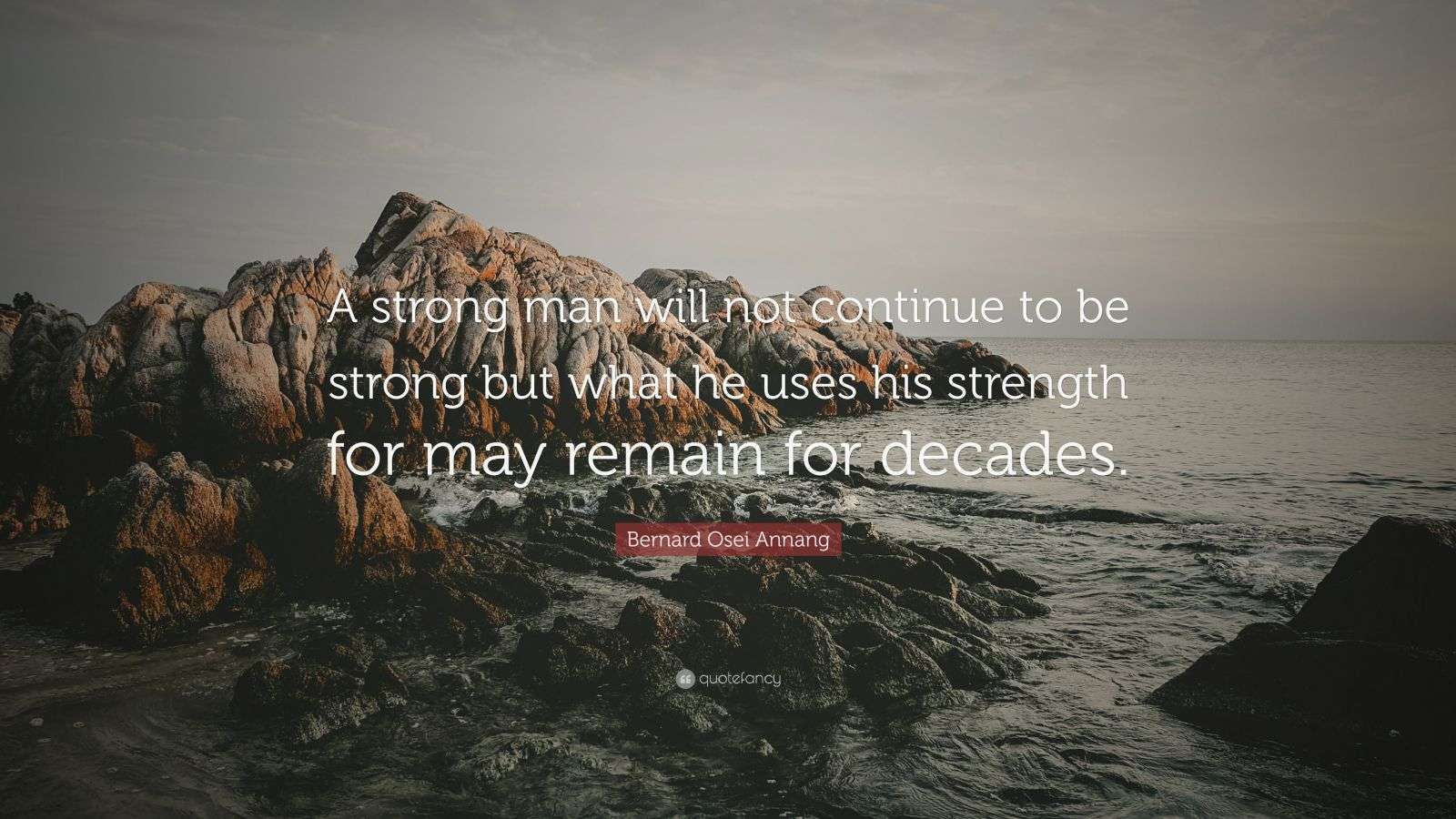 Bernard Osei Annang Quote: “A strong man will not continue to be strong ...