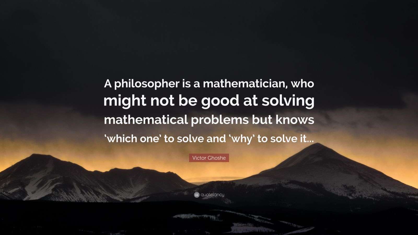 Victor Ghoshe Quote: “A philosopher is a mathematician, who might not ...