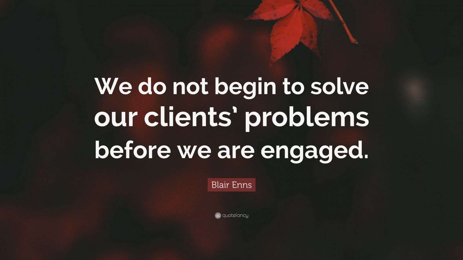 Blair Enns Quote: “We do not begin to solve our clients’ problems ...
