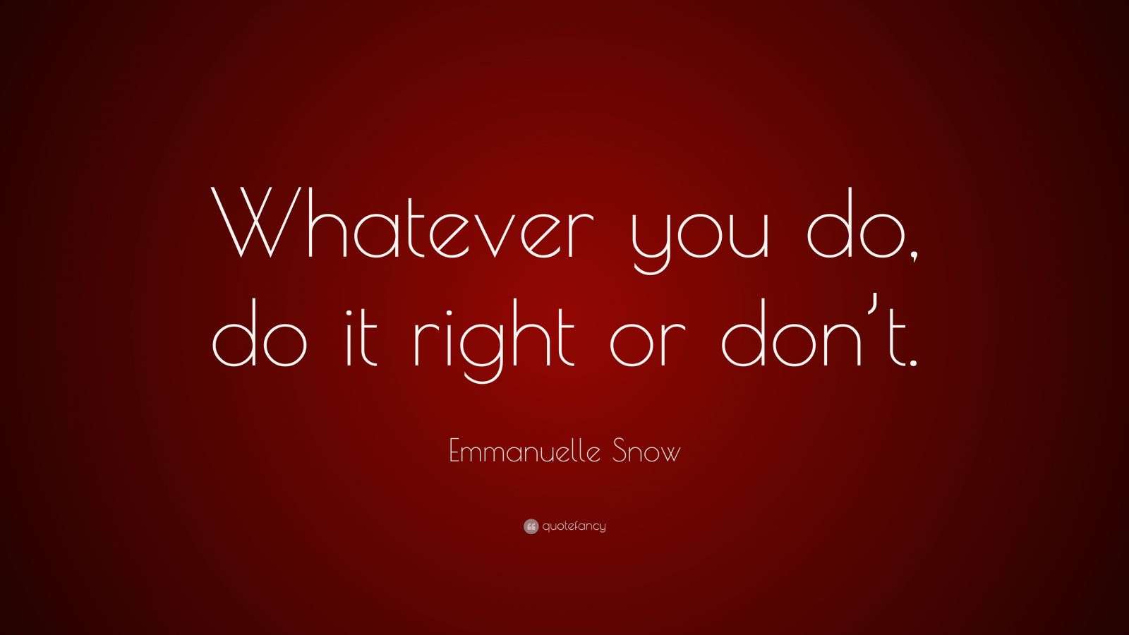 Emmanuelle Snow Quote: “Whatever you do, do it right or don’t.”
