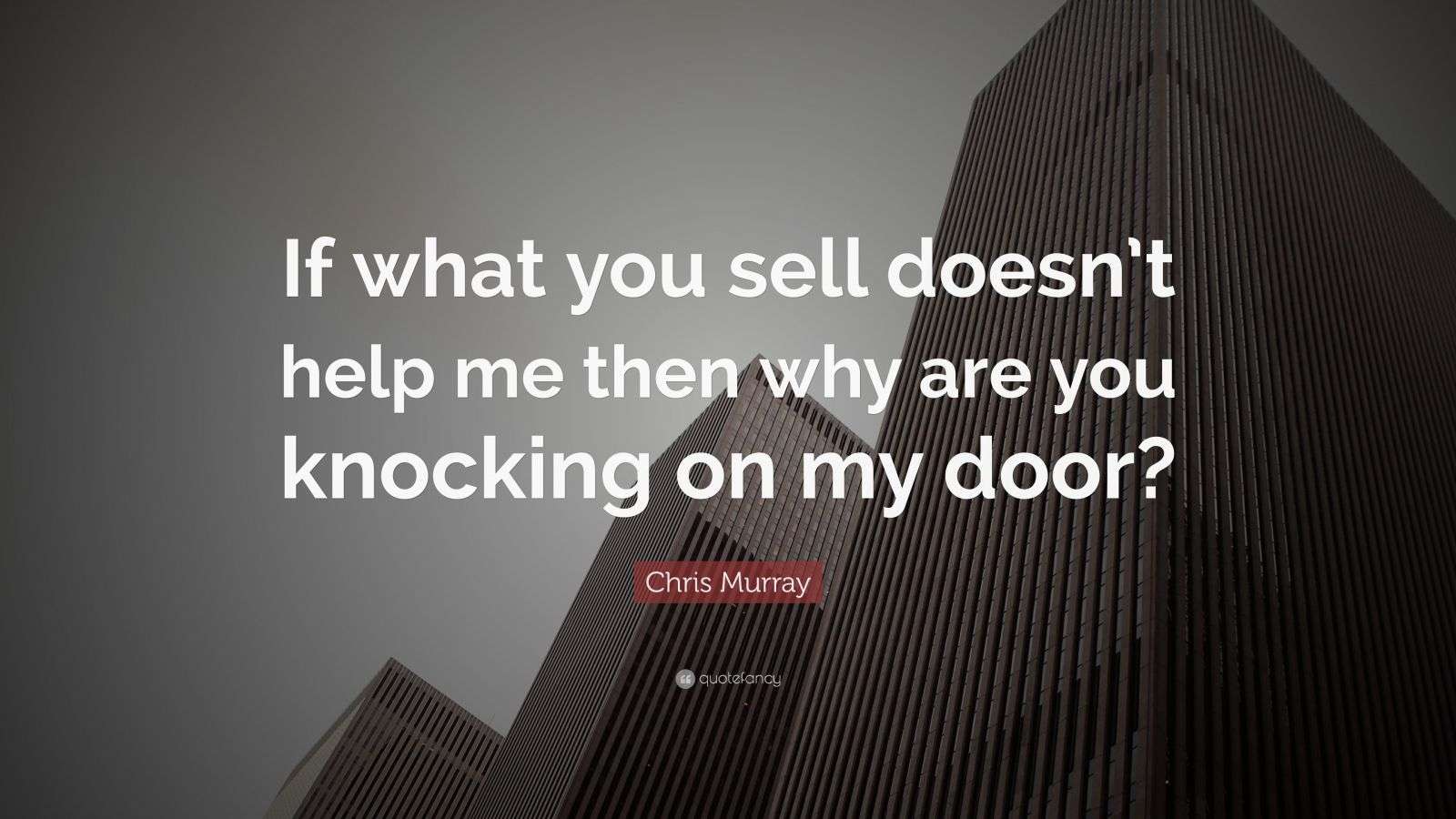 Chris Murray Quote: “If what you sell doesn’t help me then why are you ...