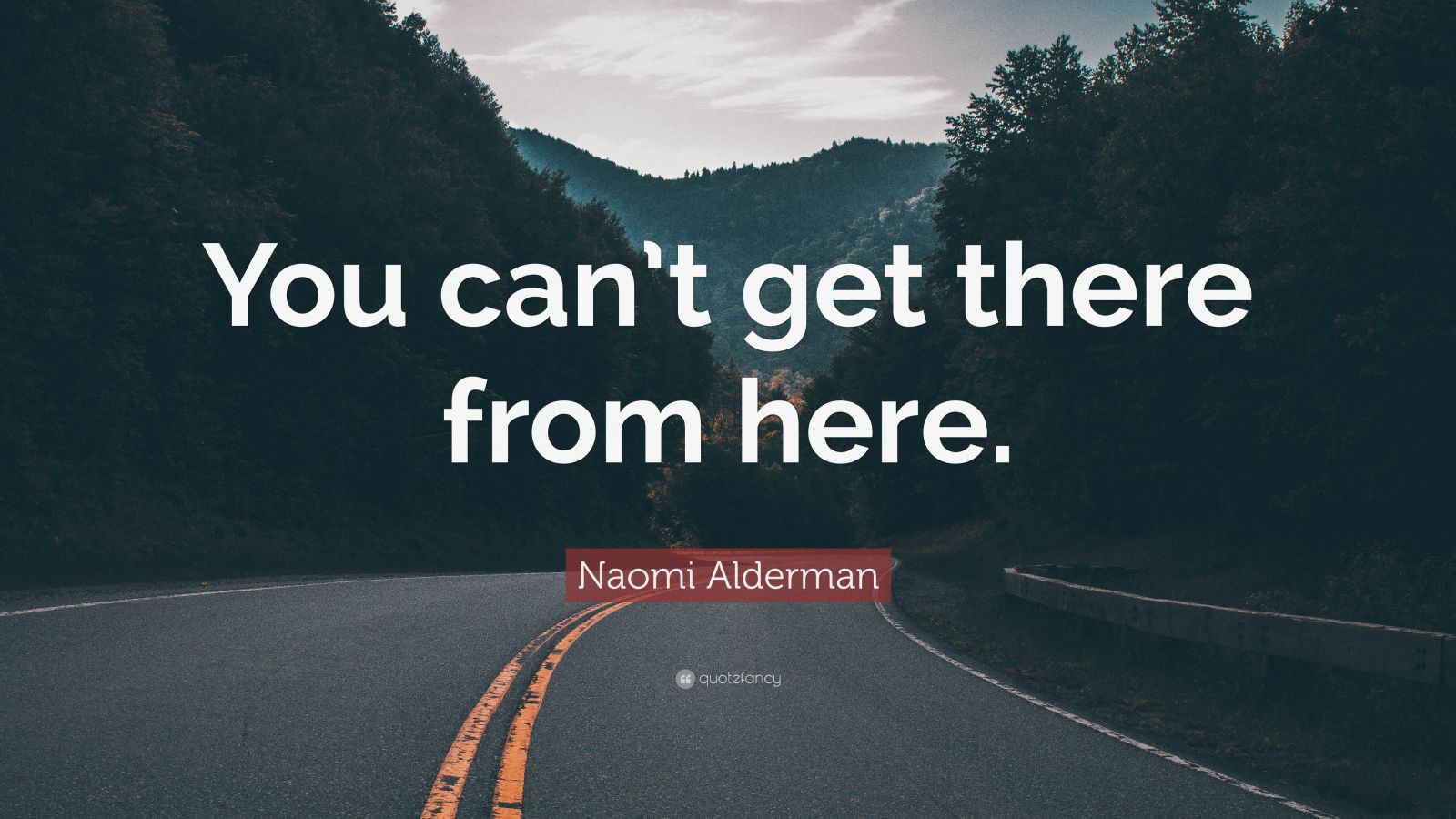 Naomi Alderman Quote: “You can’t get there from here.”