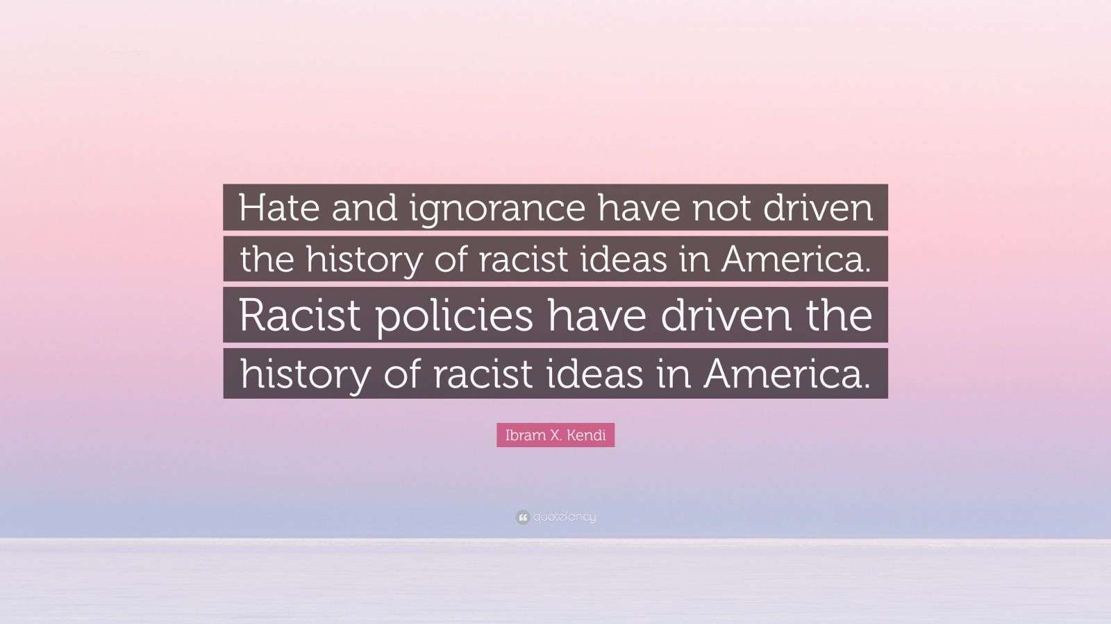 Ibram X. Kendi Quote: “Hate and ignorance have not driven the history ...