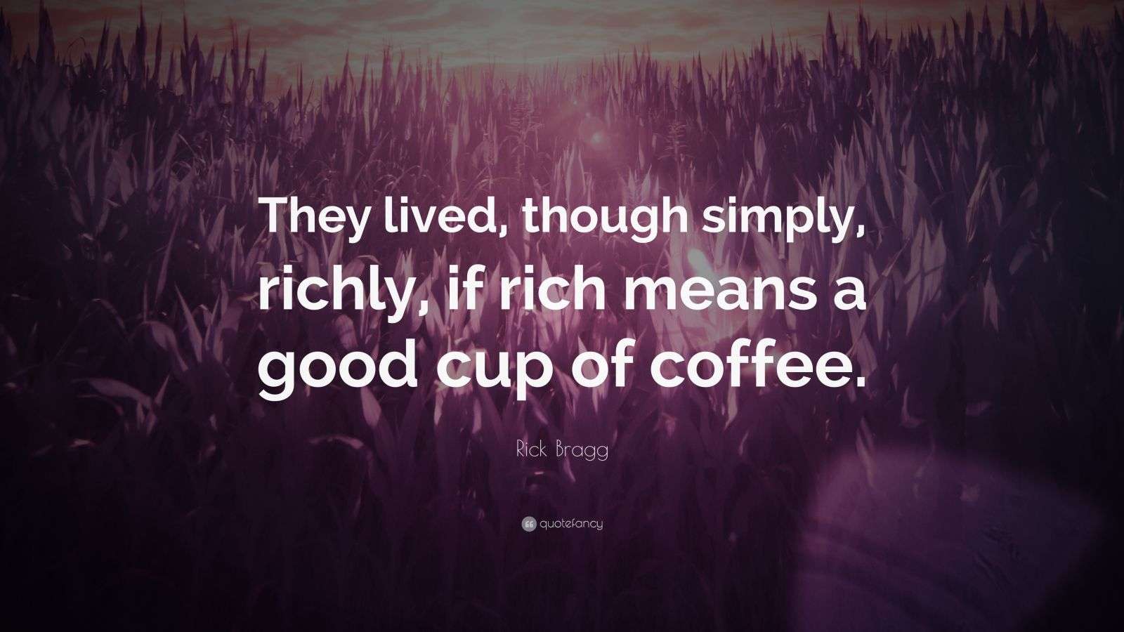 Rick Bragg Quote: “They lived, though simply, richly, if rich means a ...