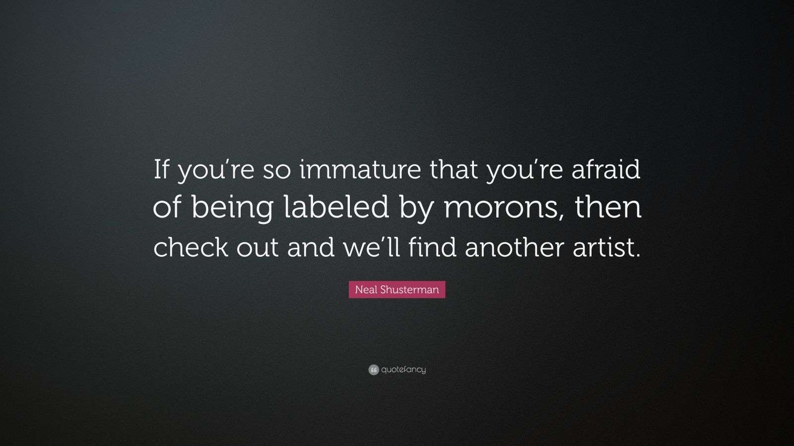 Neal Shusterman Quote: “If you’re so immature that you’re afraid of ...