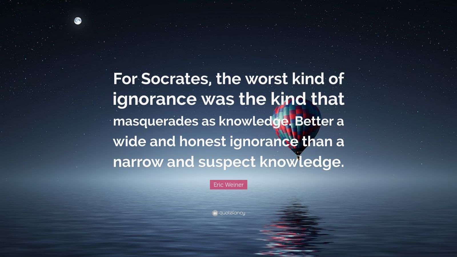 Eric Weiner Quote: “For Socrates, the worst kind of ignorance was the ...