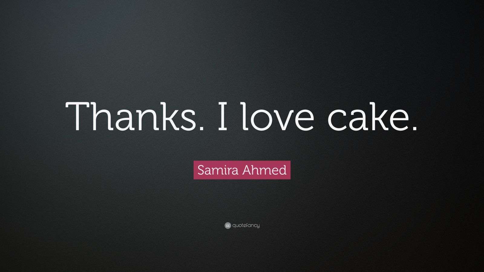Samira Ahmed Quote: “Thanks. I love cake.”