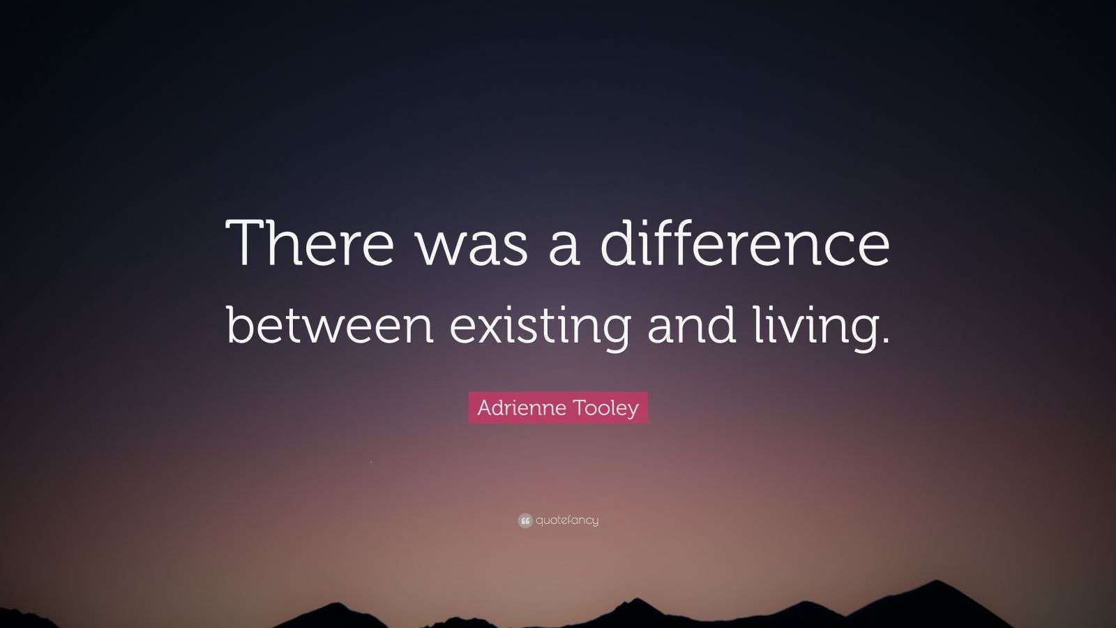 Adrienne Tooley Quote: “There was a difference between existing and ...
