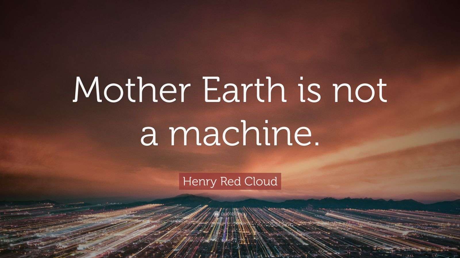 Henry Red Cloud Quote: “Mother Earth is not a machine.”