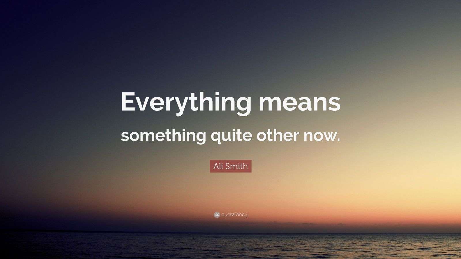 Ali Smith Quote: “Everything means something quite other now.”