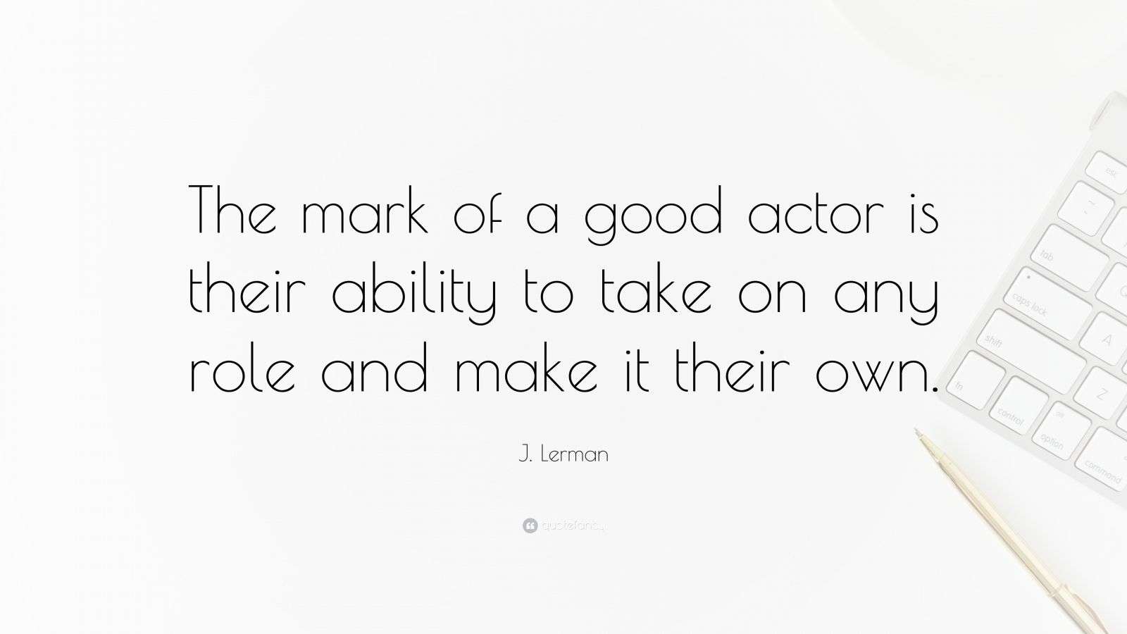 J. Lerman Quote: “The mark of a good actor is their ability to take on ...
