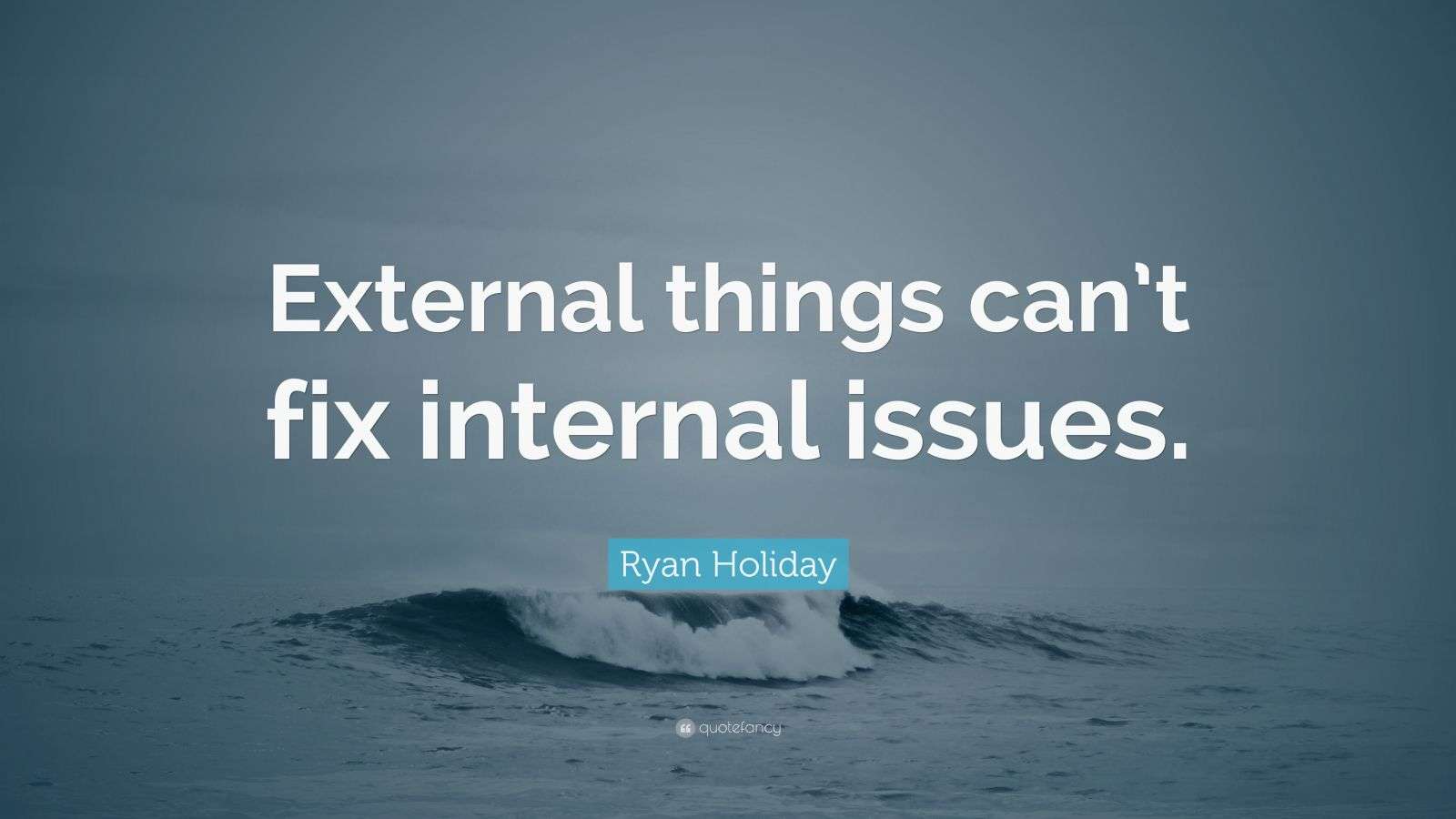Ryan Holiday Quote: “External things can’t fix internal issues.”