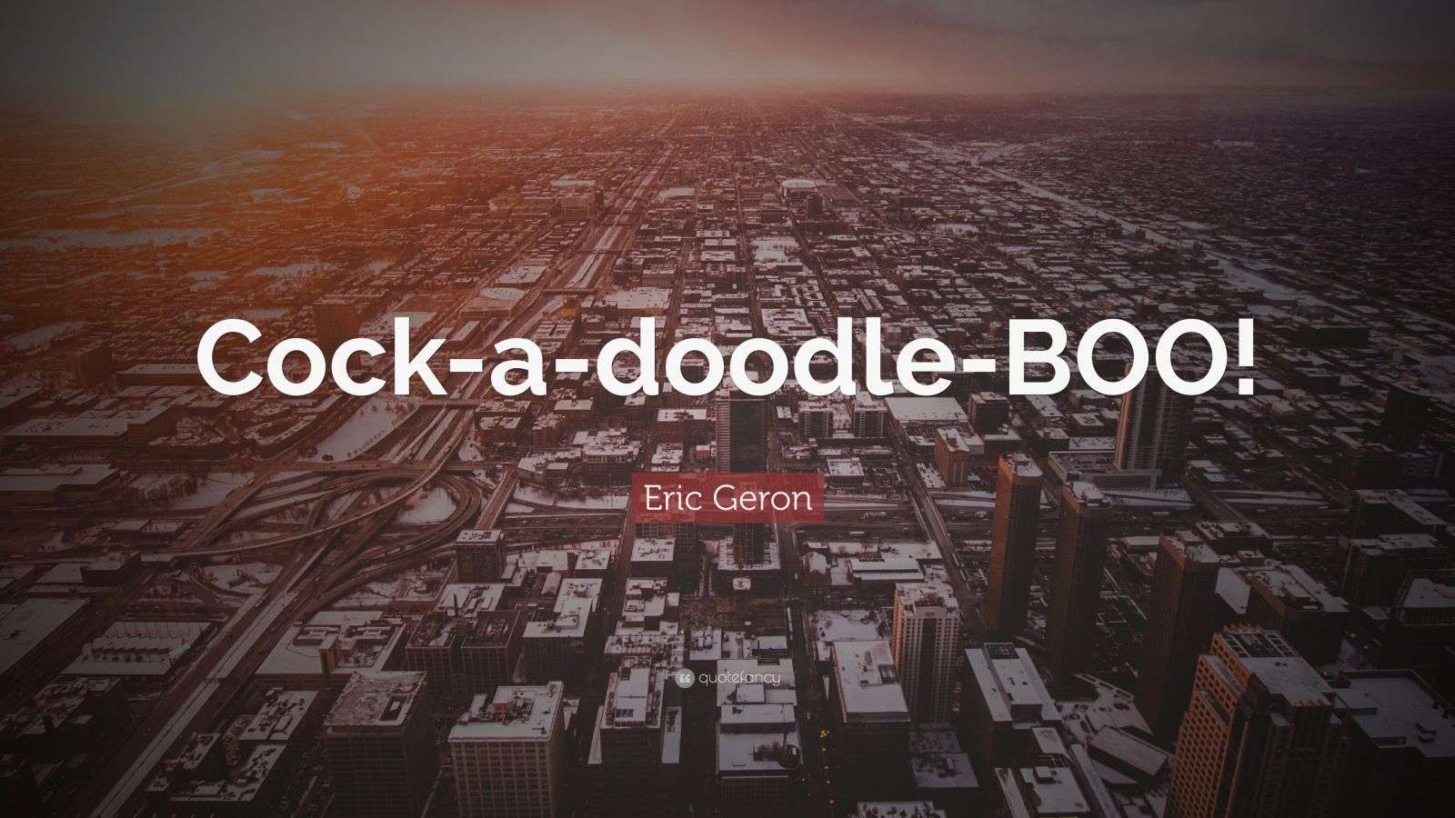 Eric Geron Quote: “Cock-a-doodle-BOO!”