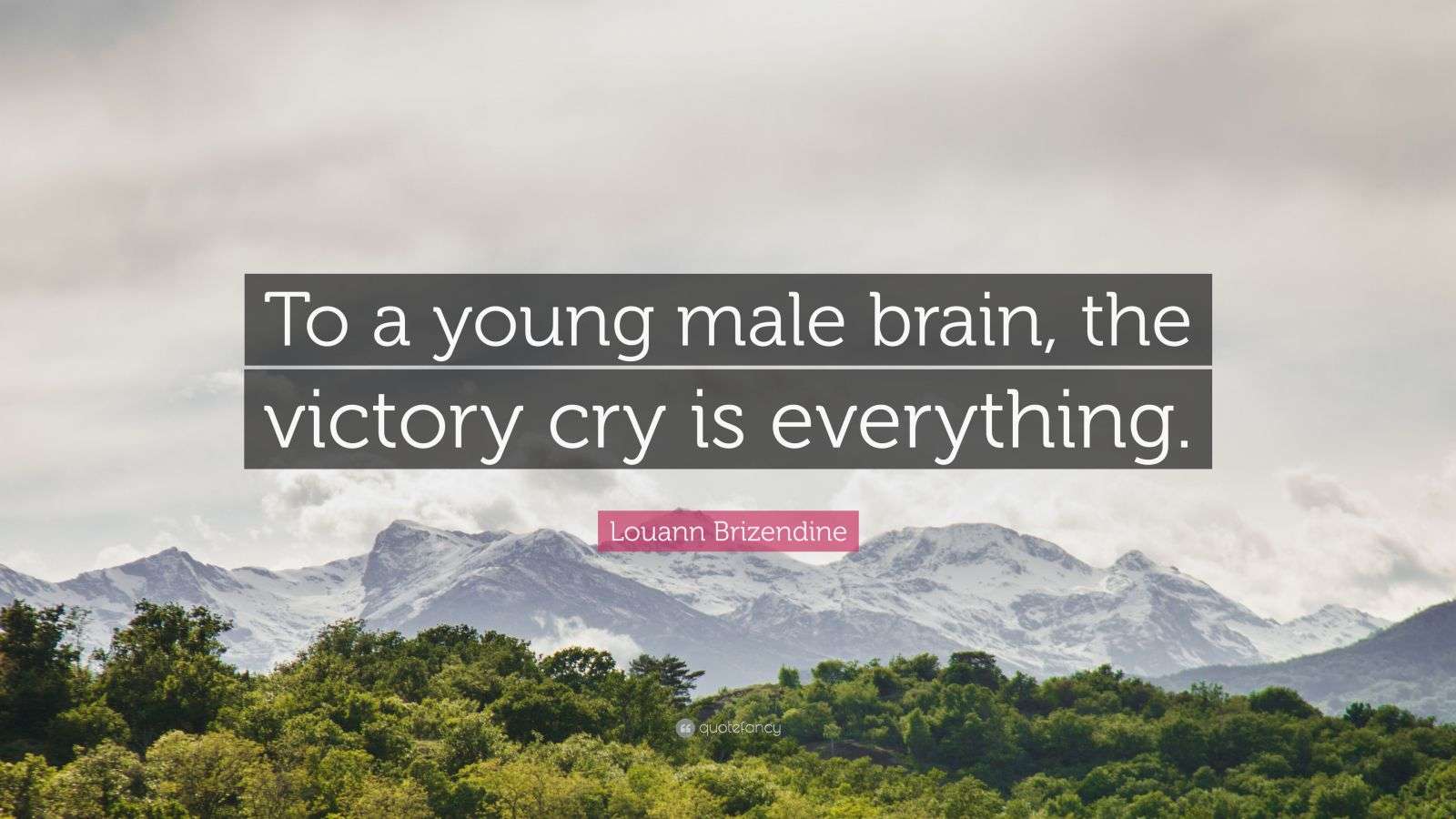 Louann Brizendine Quote: “To a young male brain, the victory cry is ...