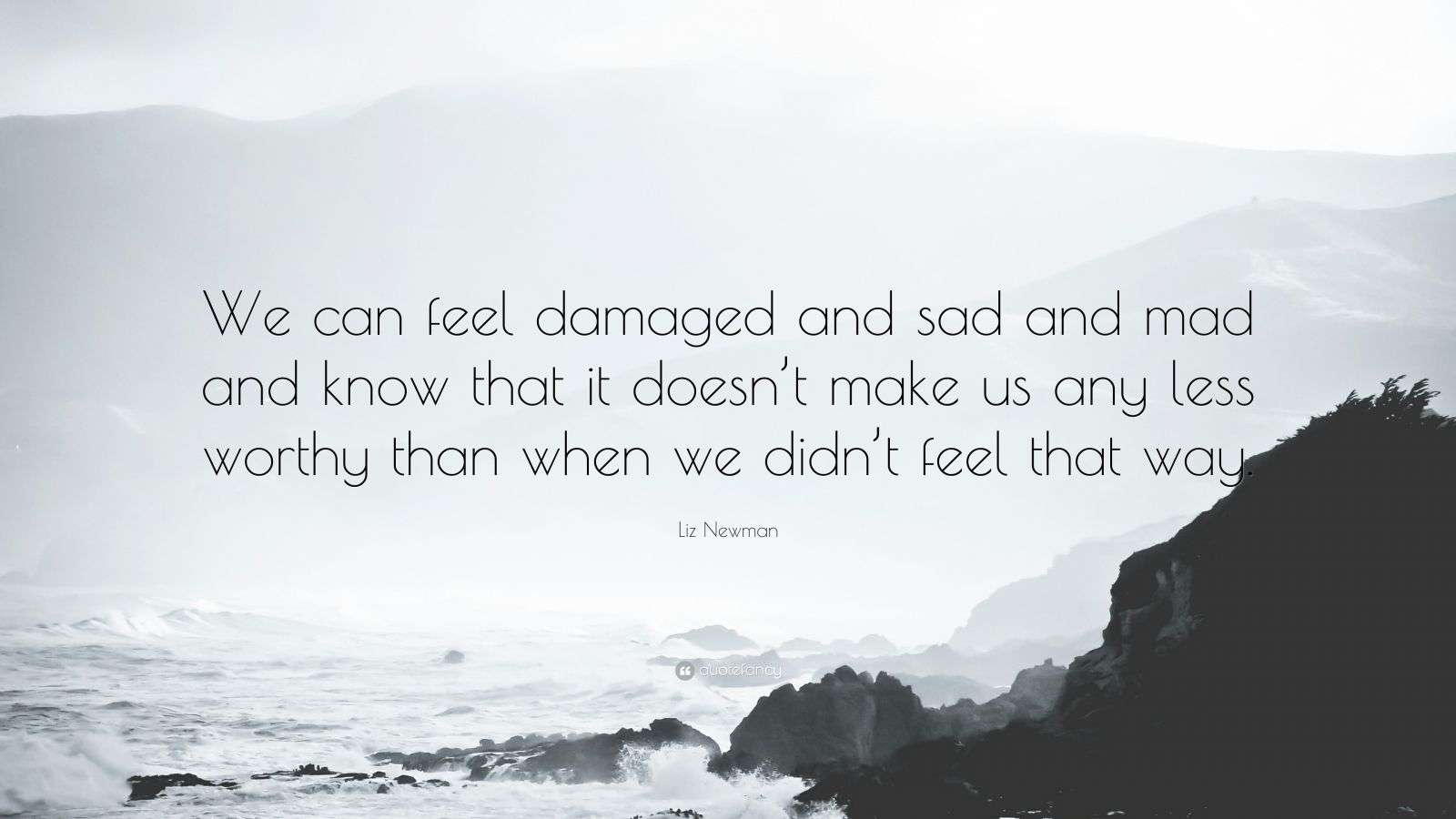 Liz Newman Quote: “We can feel damaged and sad and mad and know that it ...