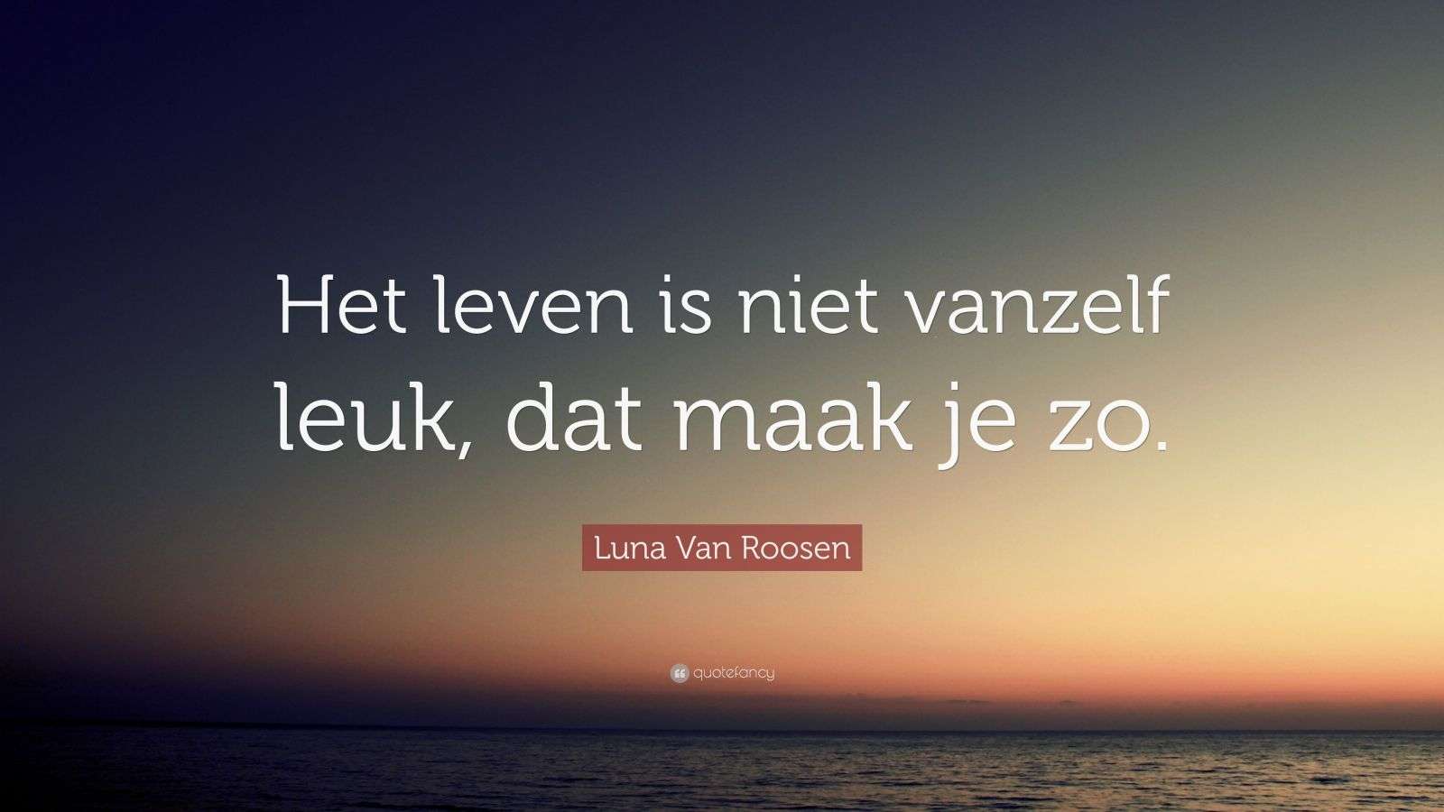 Luna Van Roosen Quote: “Het leven is niet vanzelf leuk, dat maak je zo.”