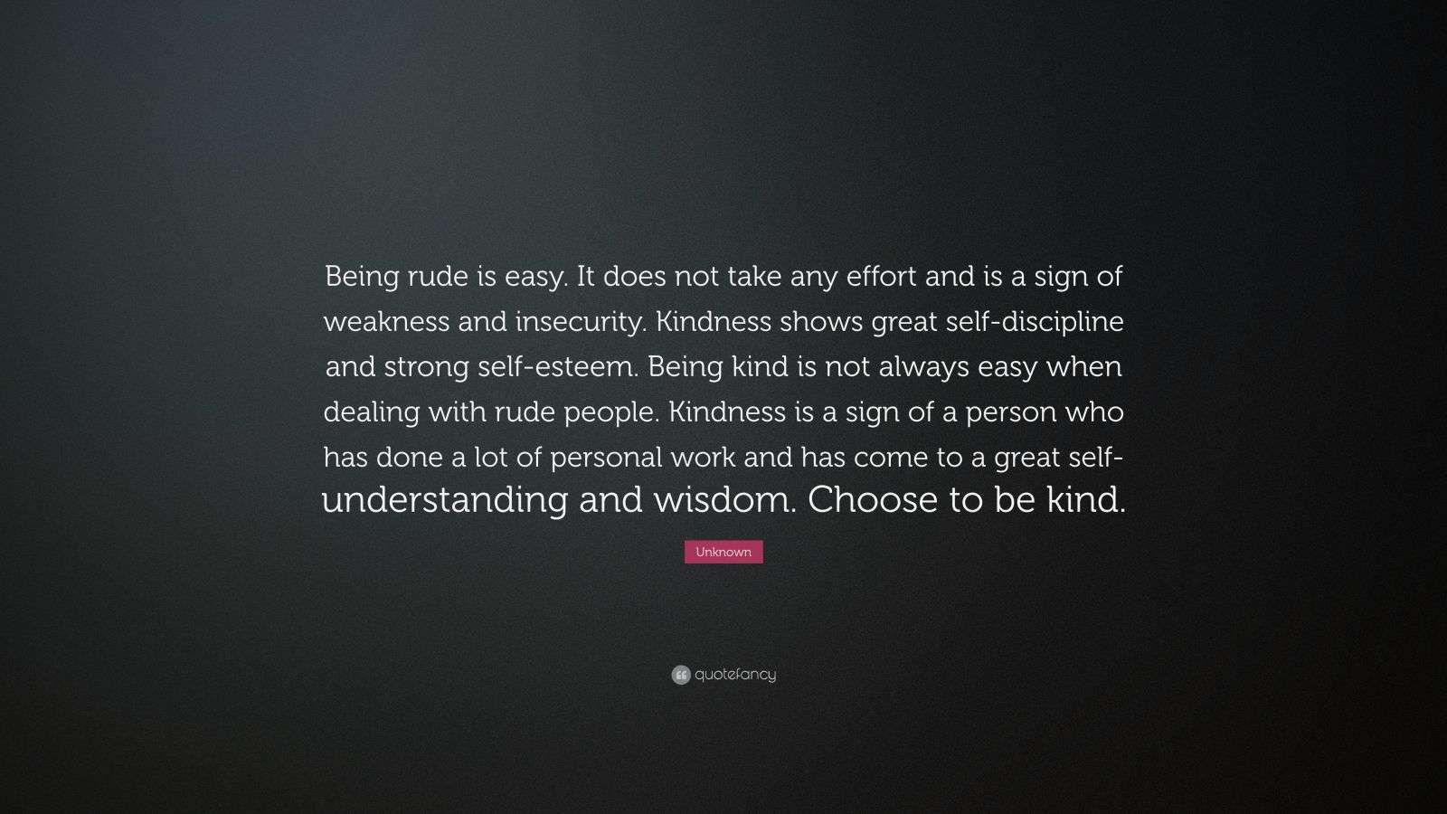 Unknown Quote: “Being rude is easy. It does not take any effort and is ...