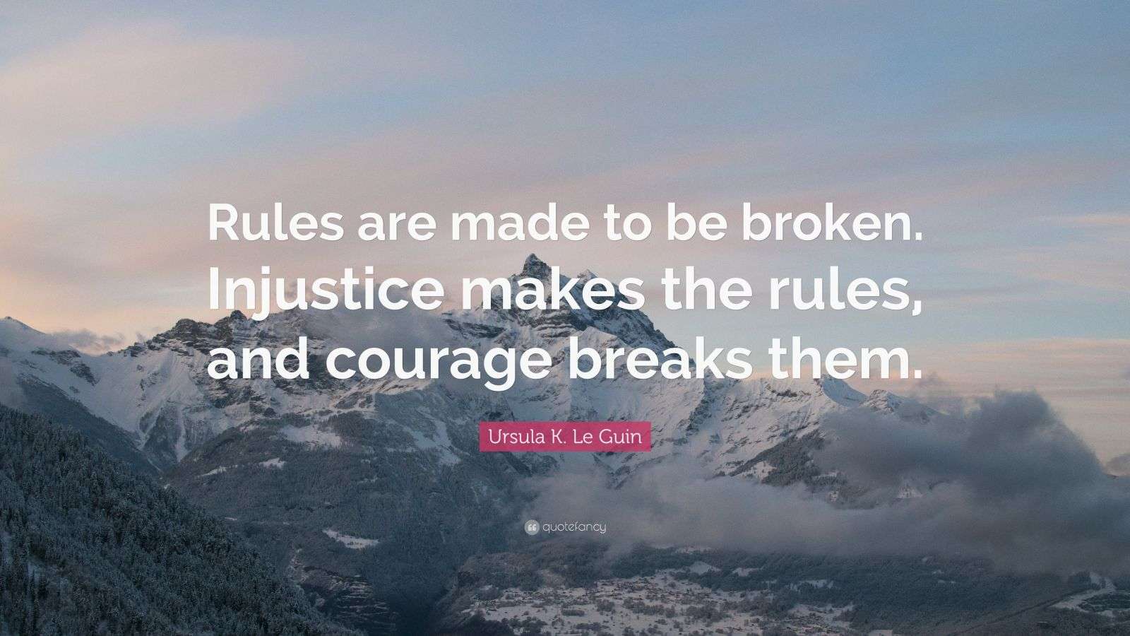 Ursula K. Le Guin Quote: “Rules are made to be broken. Injustice makes ...
