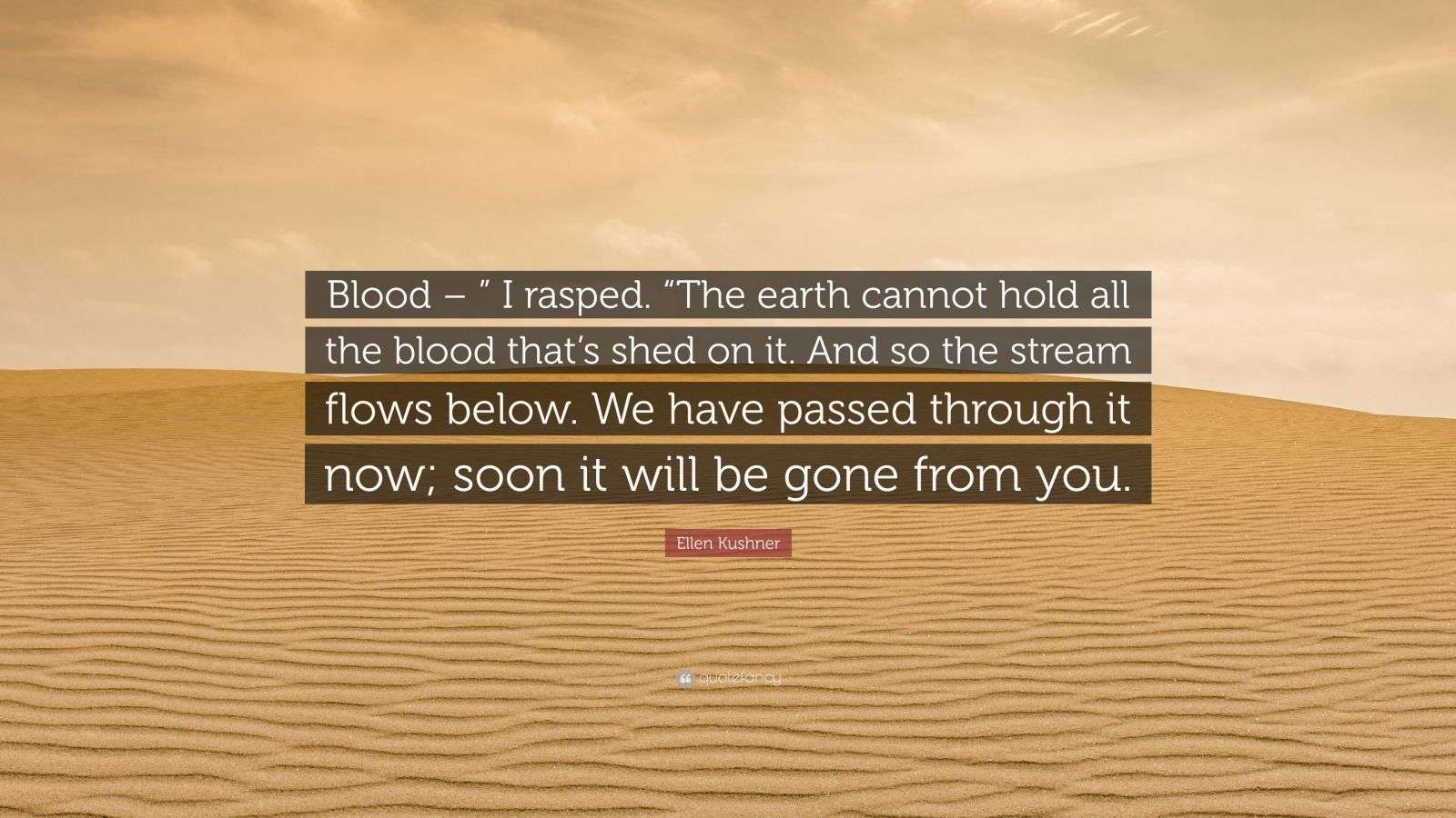 Ellen Kushner Quote: “Blood – ” I rasped. “The earth cannot hold all ...