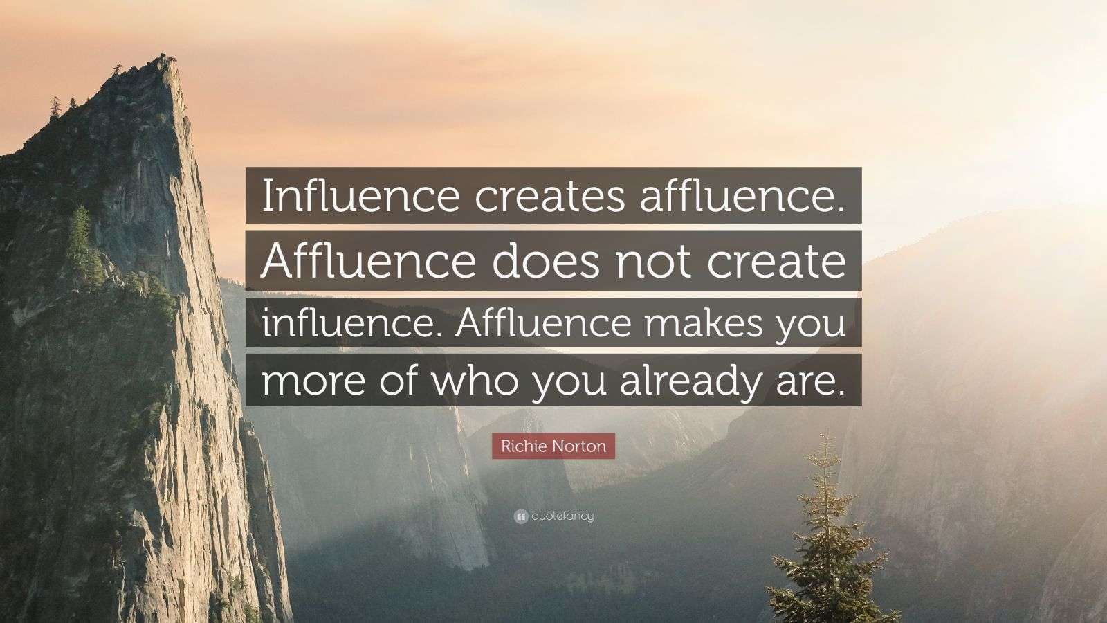 Richie Norton Quote: “Influence creates affluence. Affluence does not ...