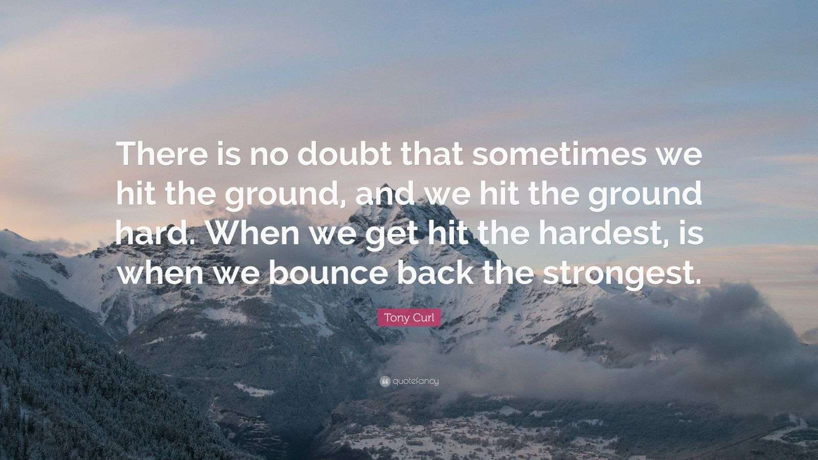 Tony Curl Quote: “There is no doubt that sometimes we hit the ground ...