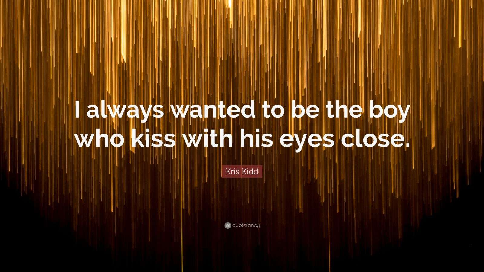 Kris Kidd Quote: “I always wanted to be the boy who kiss with his eyes ...