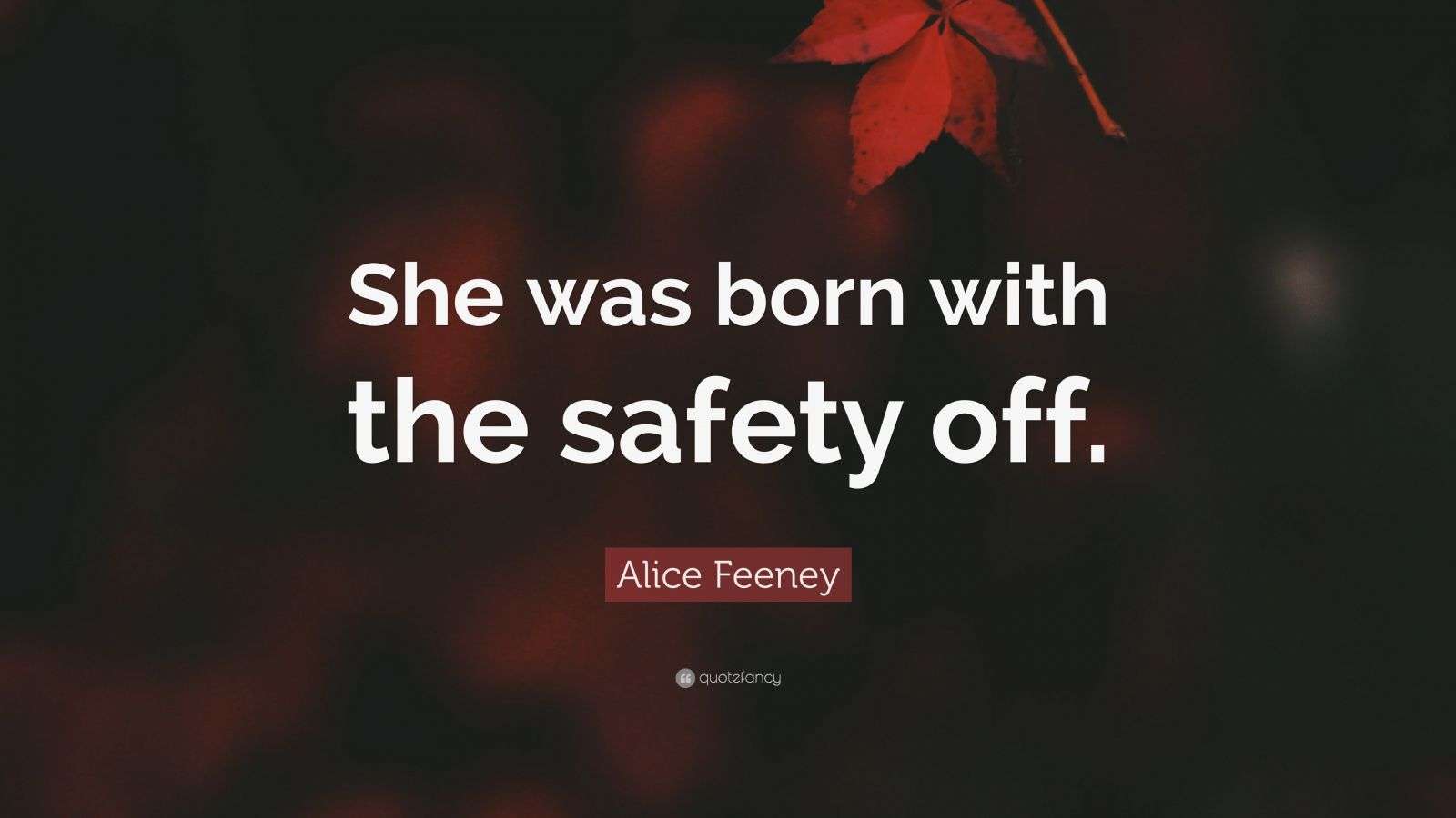 Alice Feeney Quote: “She was born with the safety off.”
