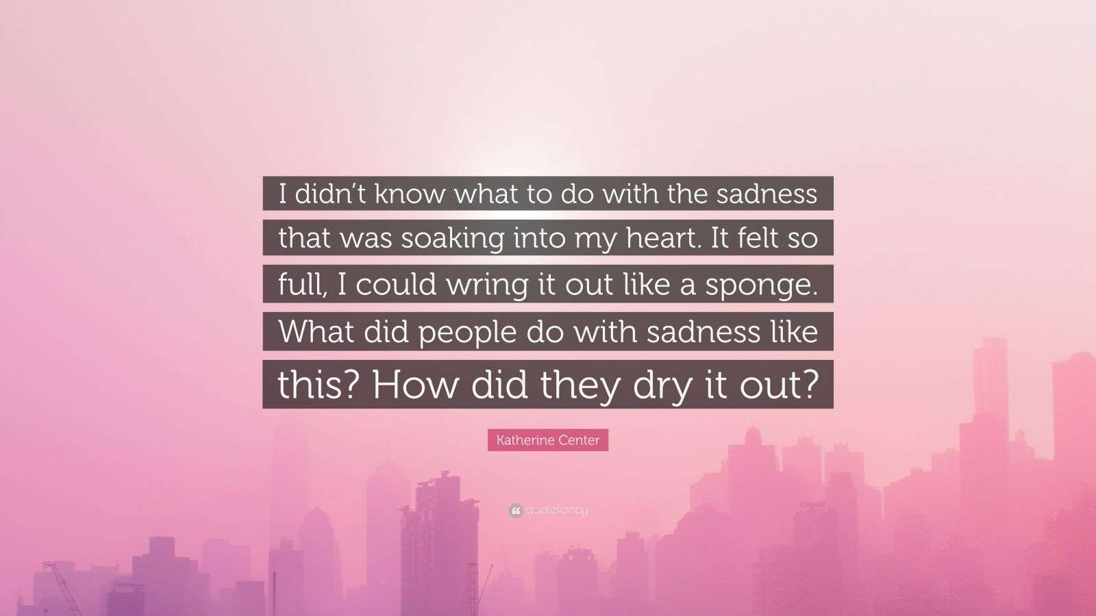 Katherine Center Quote: “I didn’t know what to do with the sadness that ...